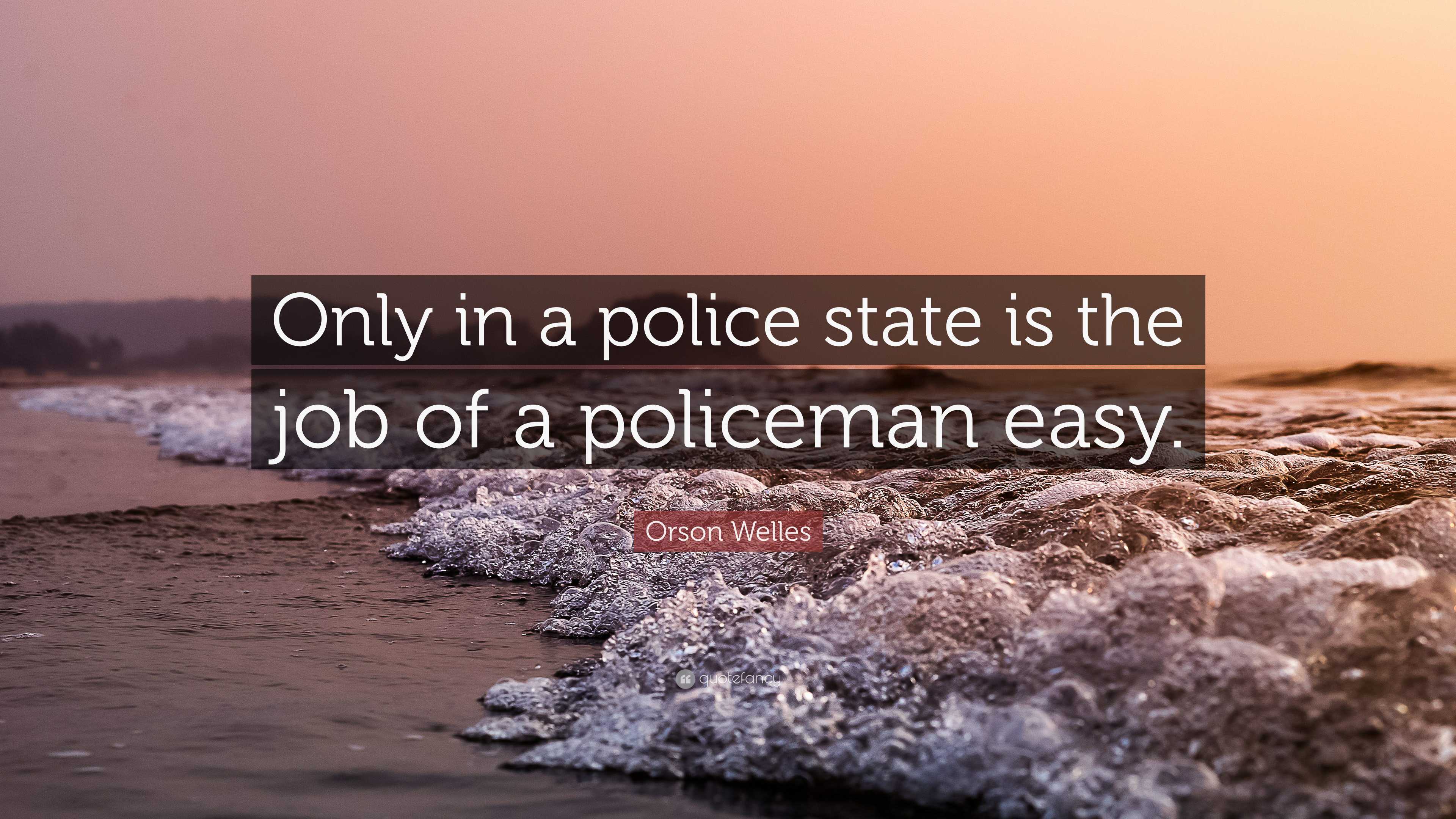 Orson Welles Quote: “Only in a police state is the job of a policeman ...