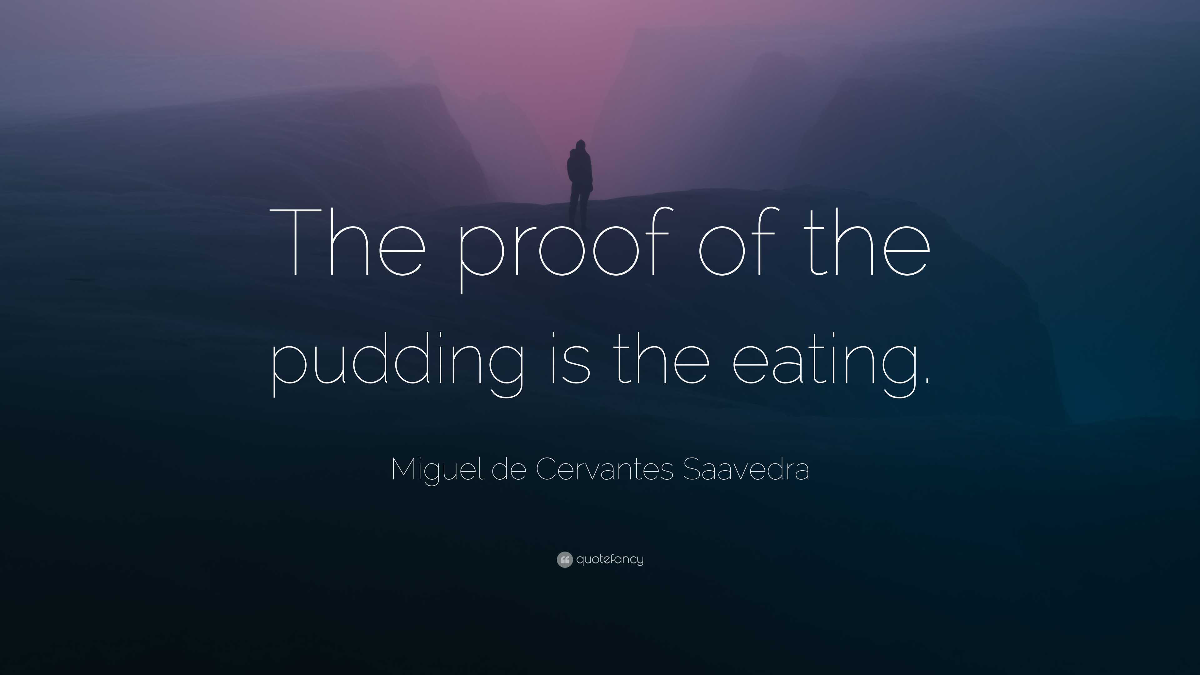 Miguel de Cervantes Saavedra Quote: “The proof of the pudding is the ...