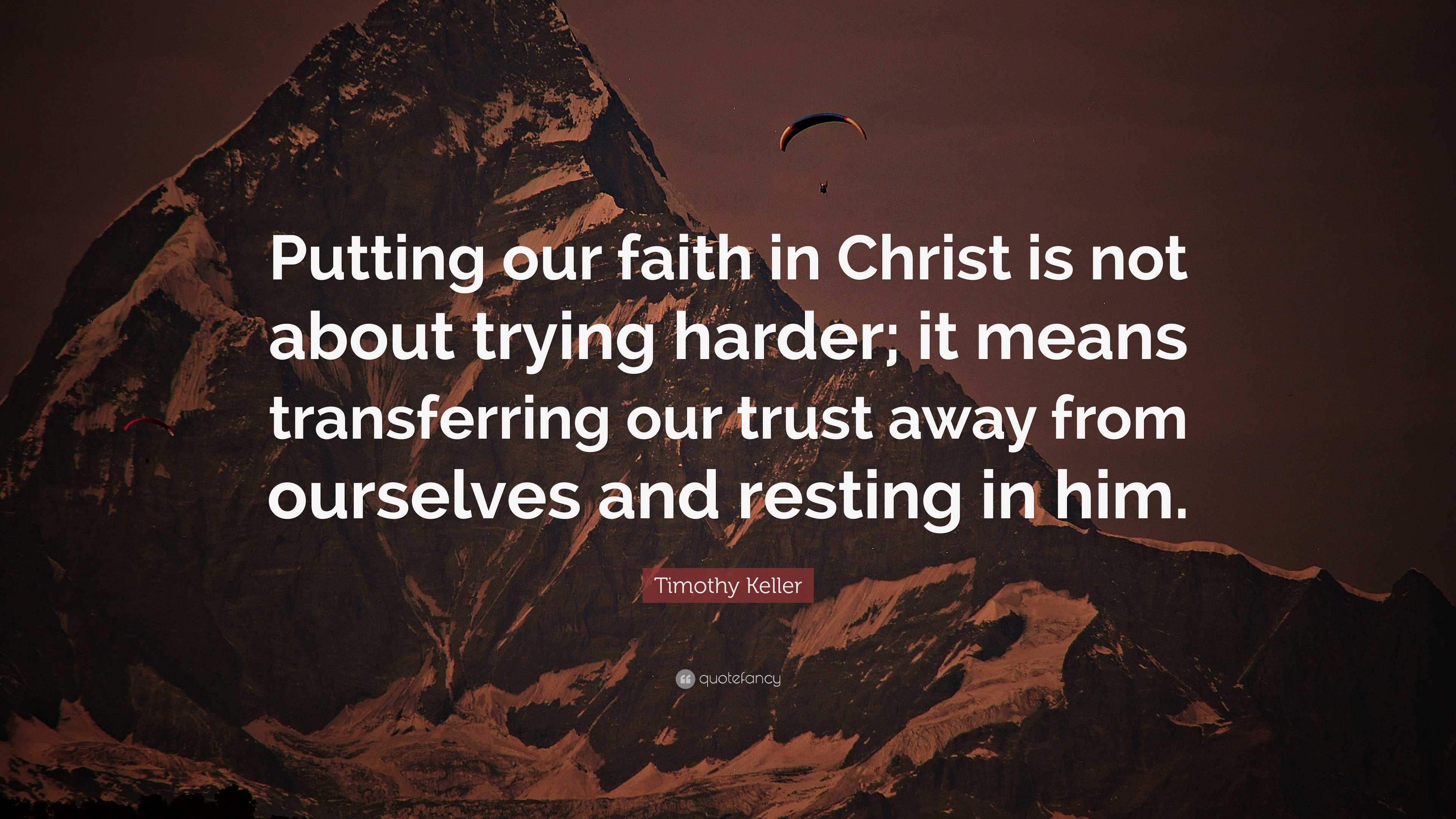 Timothy Keller Quote: “Putting our faith in Christ is not about trying ...