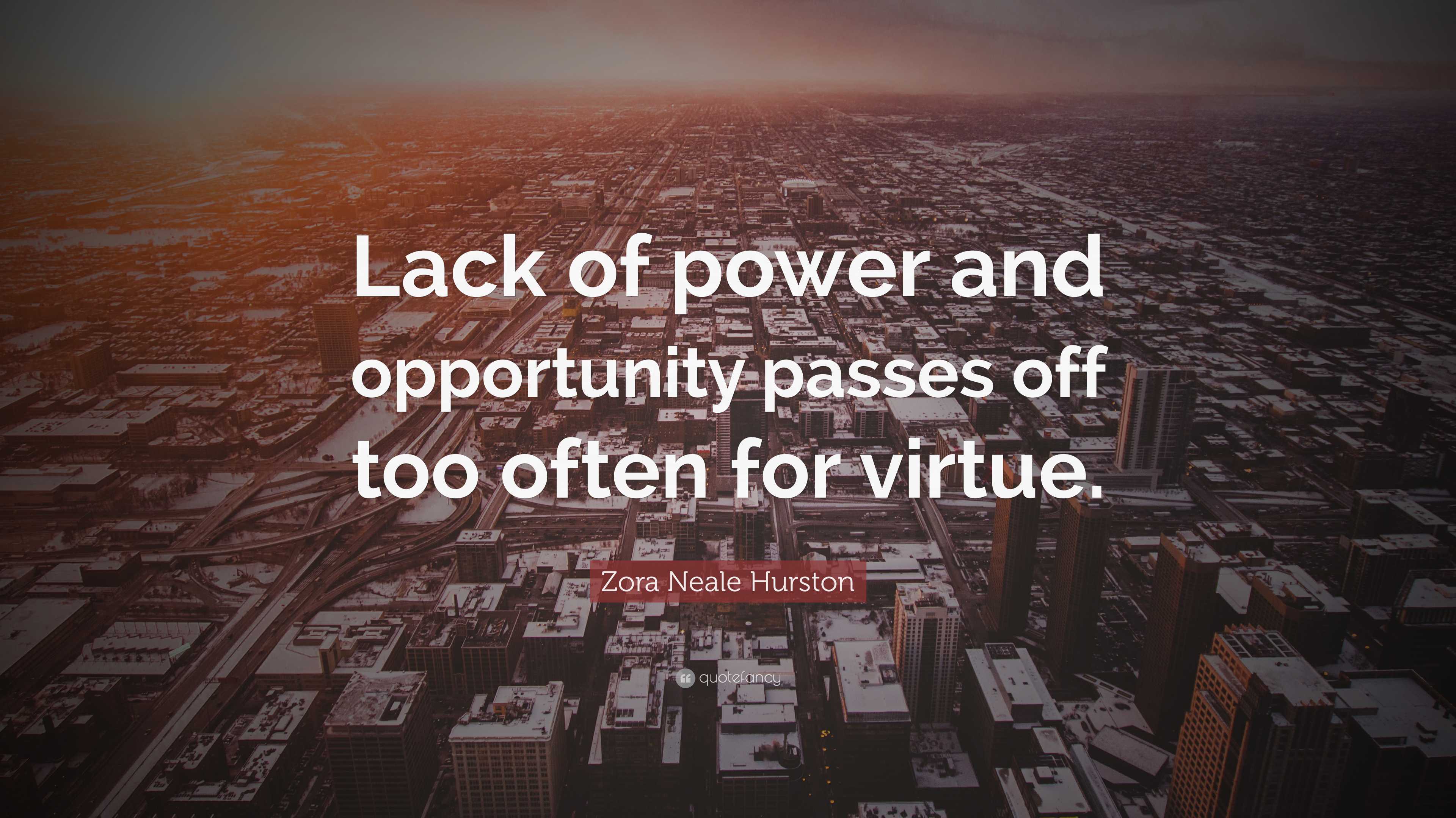 Zora Neale Hurston Quote: “Lack of power and opportunity passes off too ...