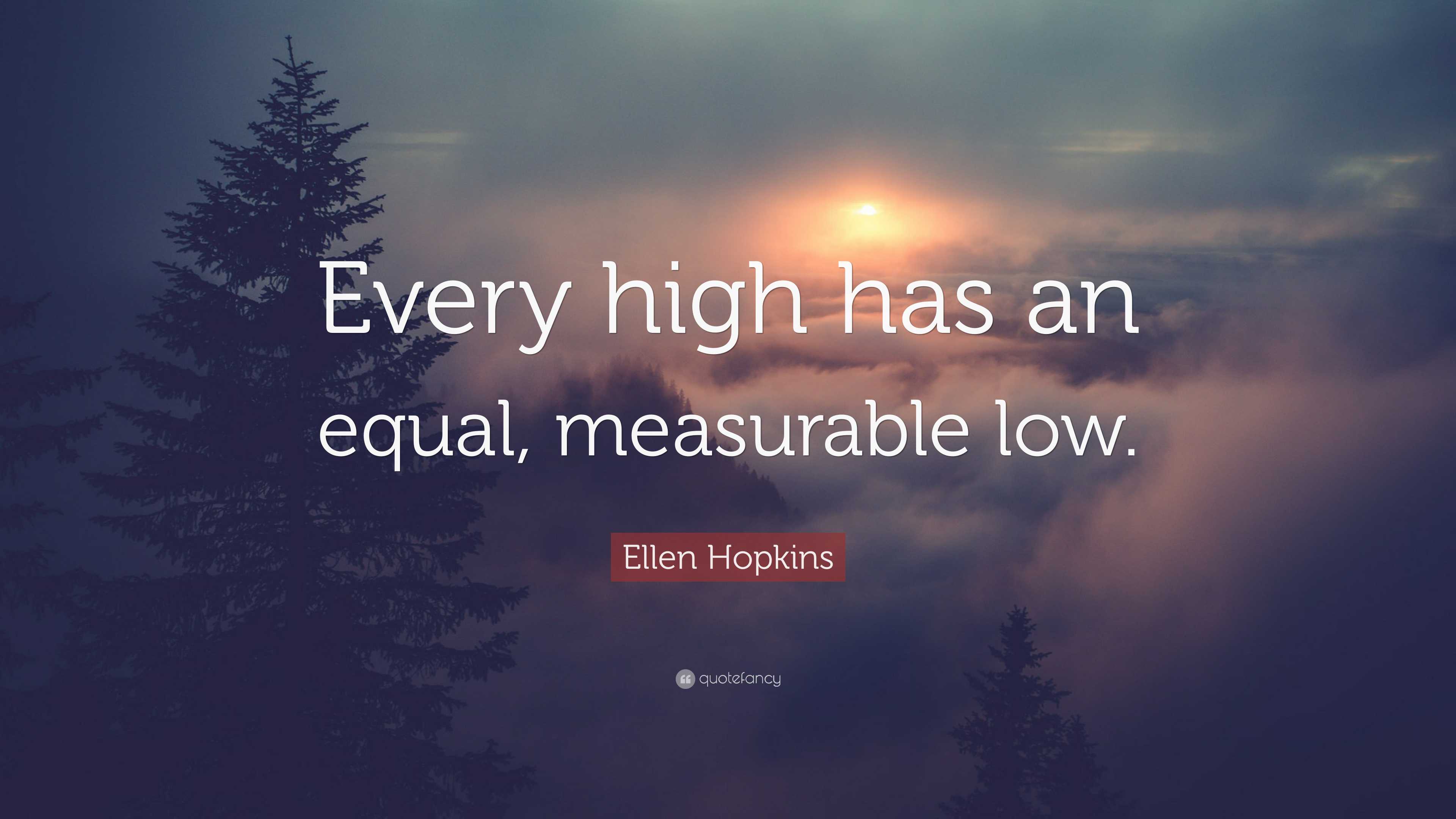 Ellen Hopkins Quote: “Every high has an equal, measurable low.”