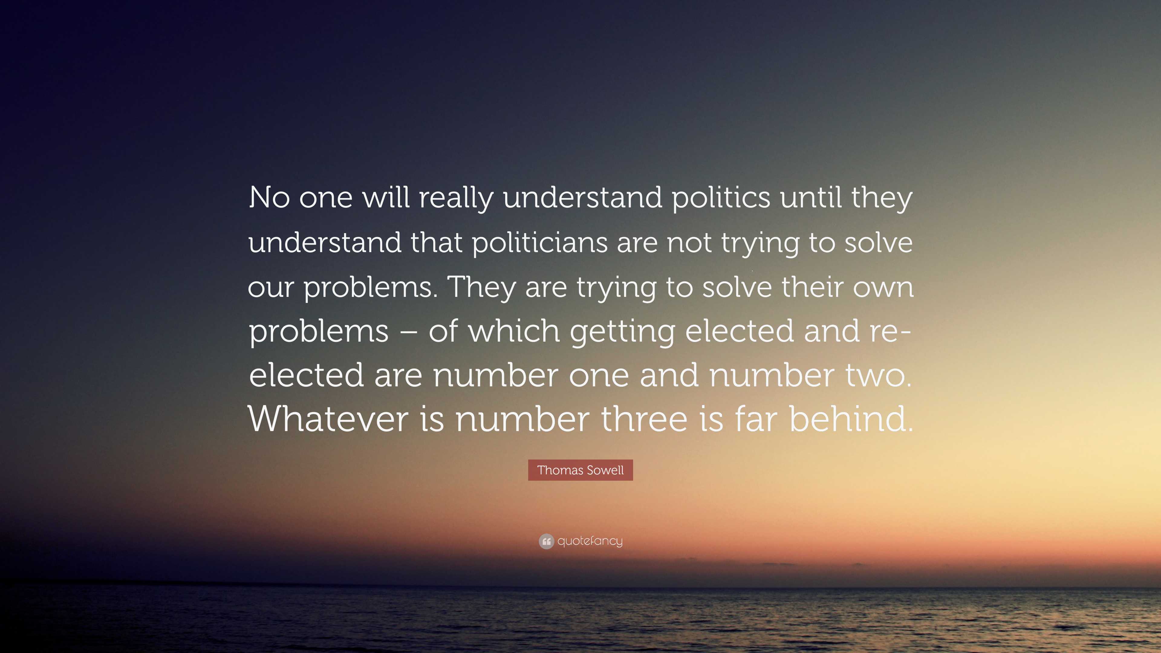 Thomas Sowell Quote: “No one will really understand politics until they ...