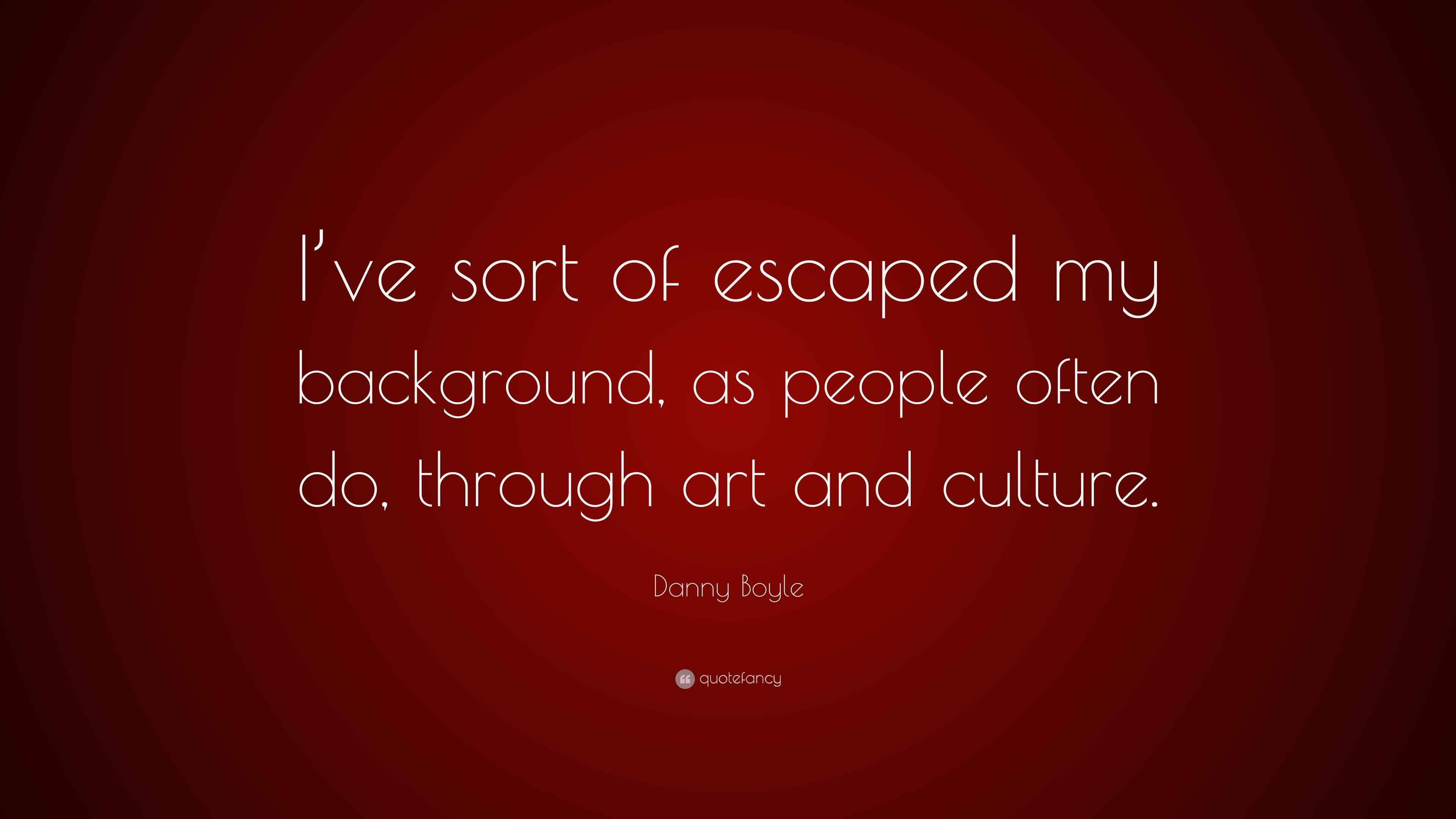 Danny Boyle Quote: “I’ve sort of escaped my background, as people often ...