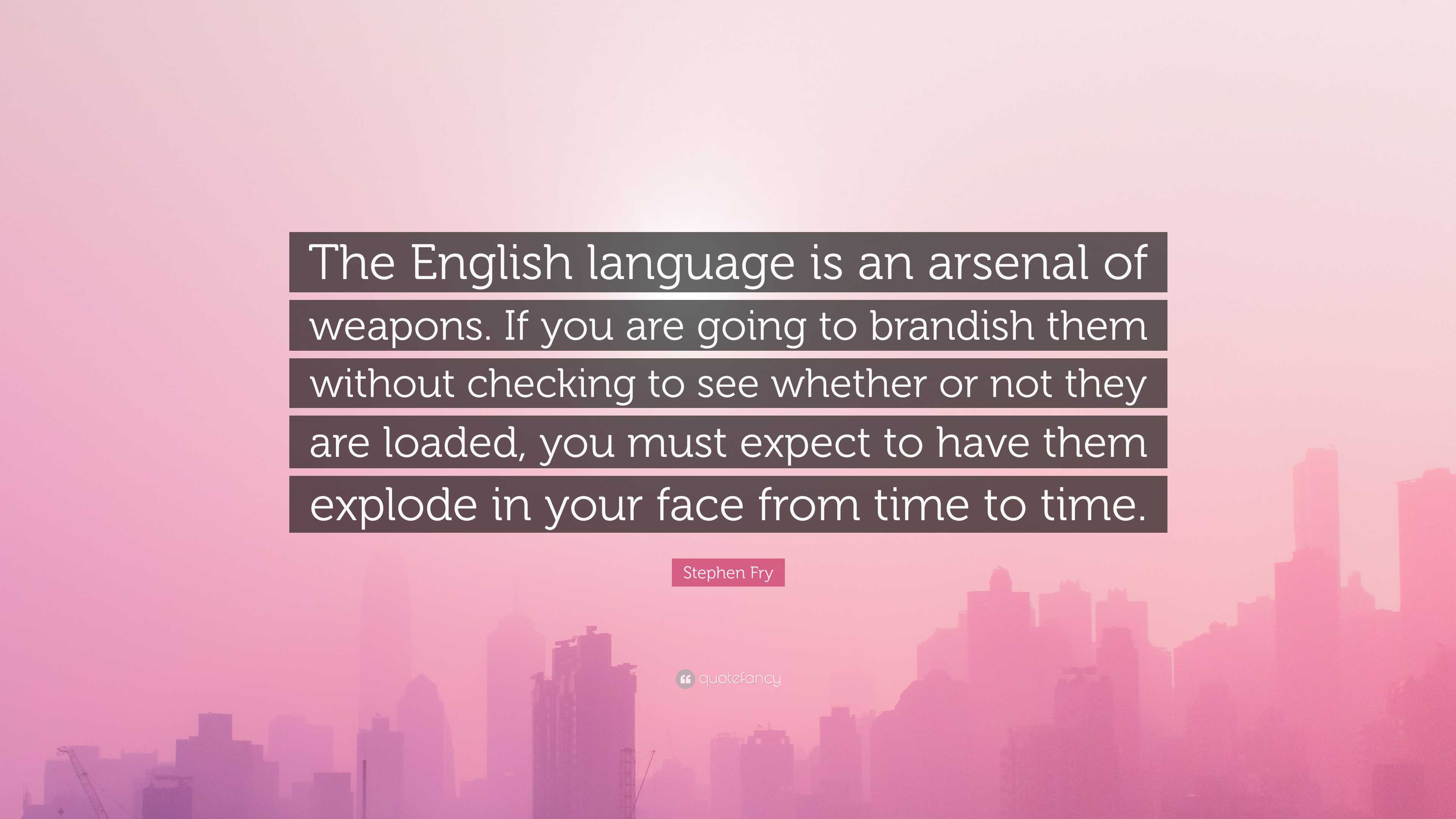 Stephen Fry Quote: “The English language is an arsenal of weapons. If ...