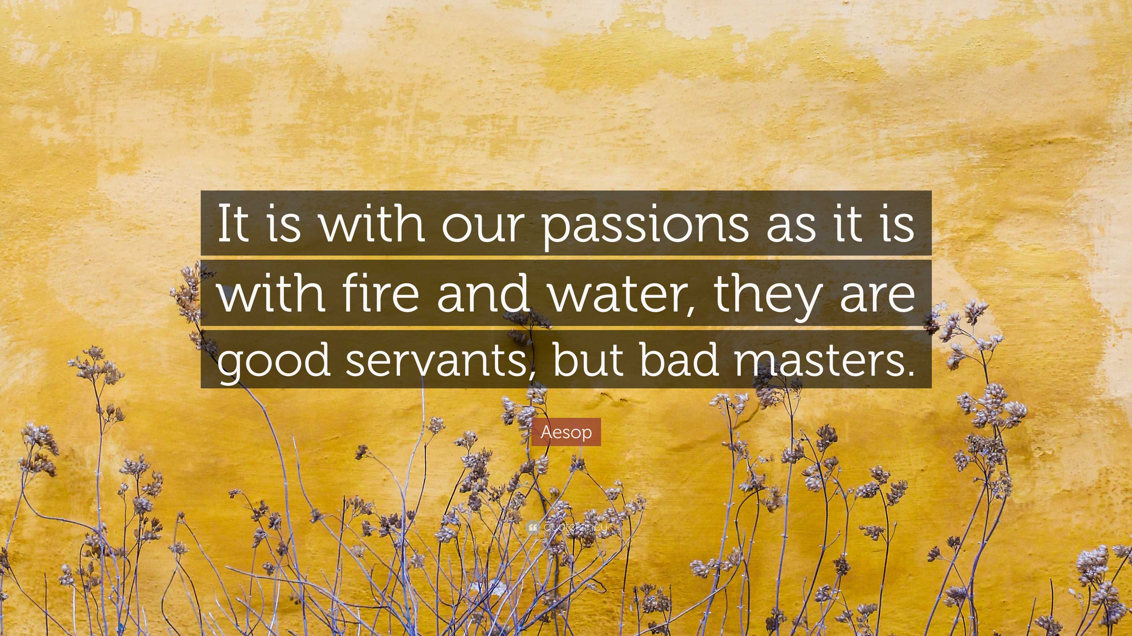 Aesop Quote: “It is with our passions as it is with fire and water ...