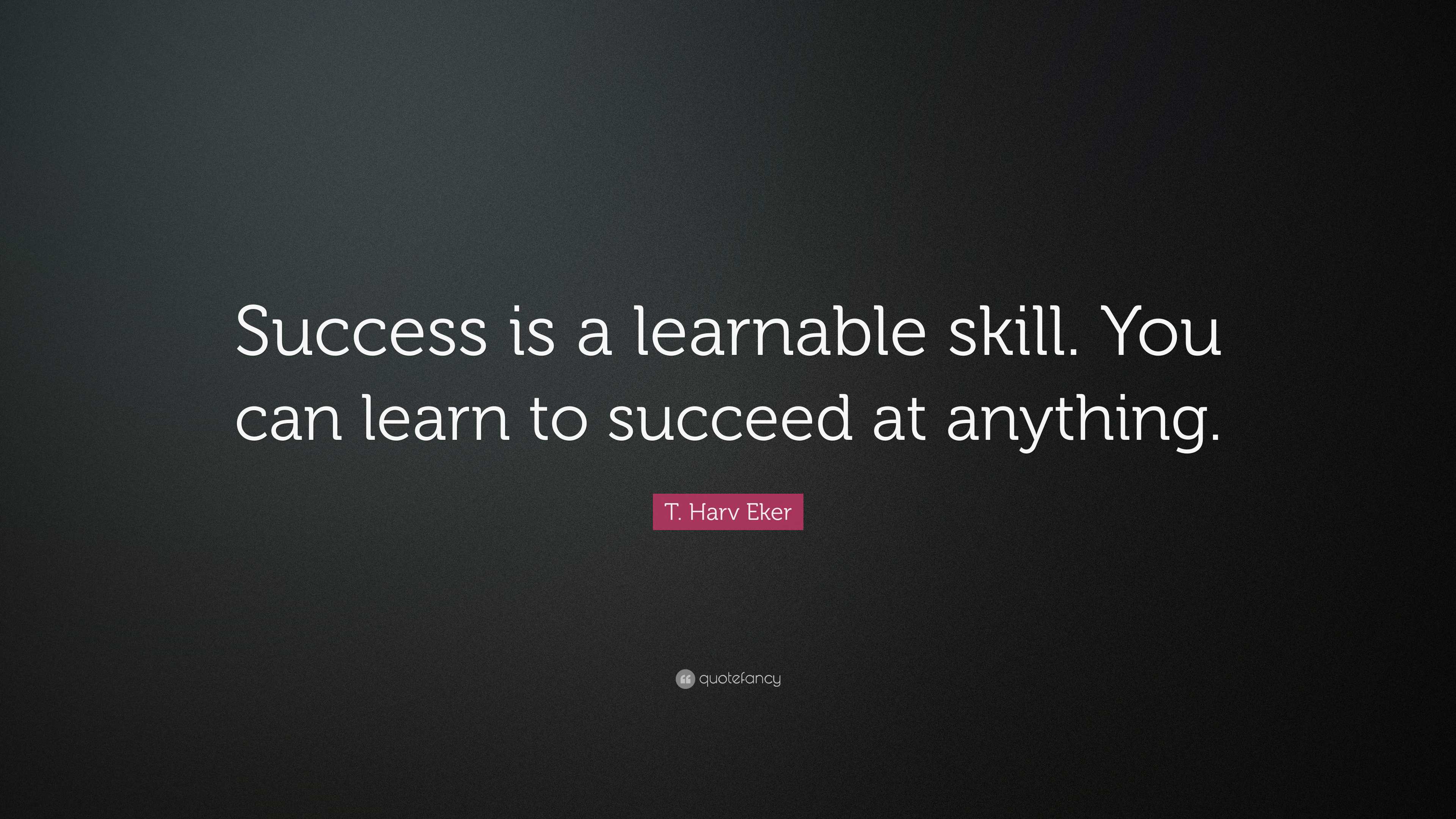 T. Harv Eker Quote: “Success is a learnable skill. You can learn to ...