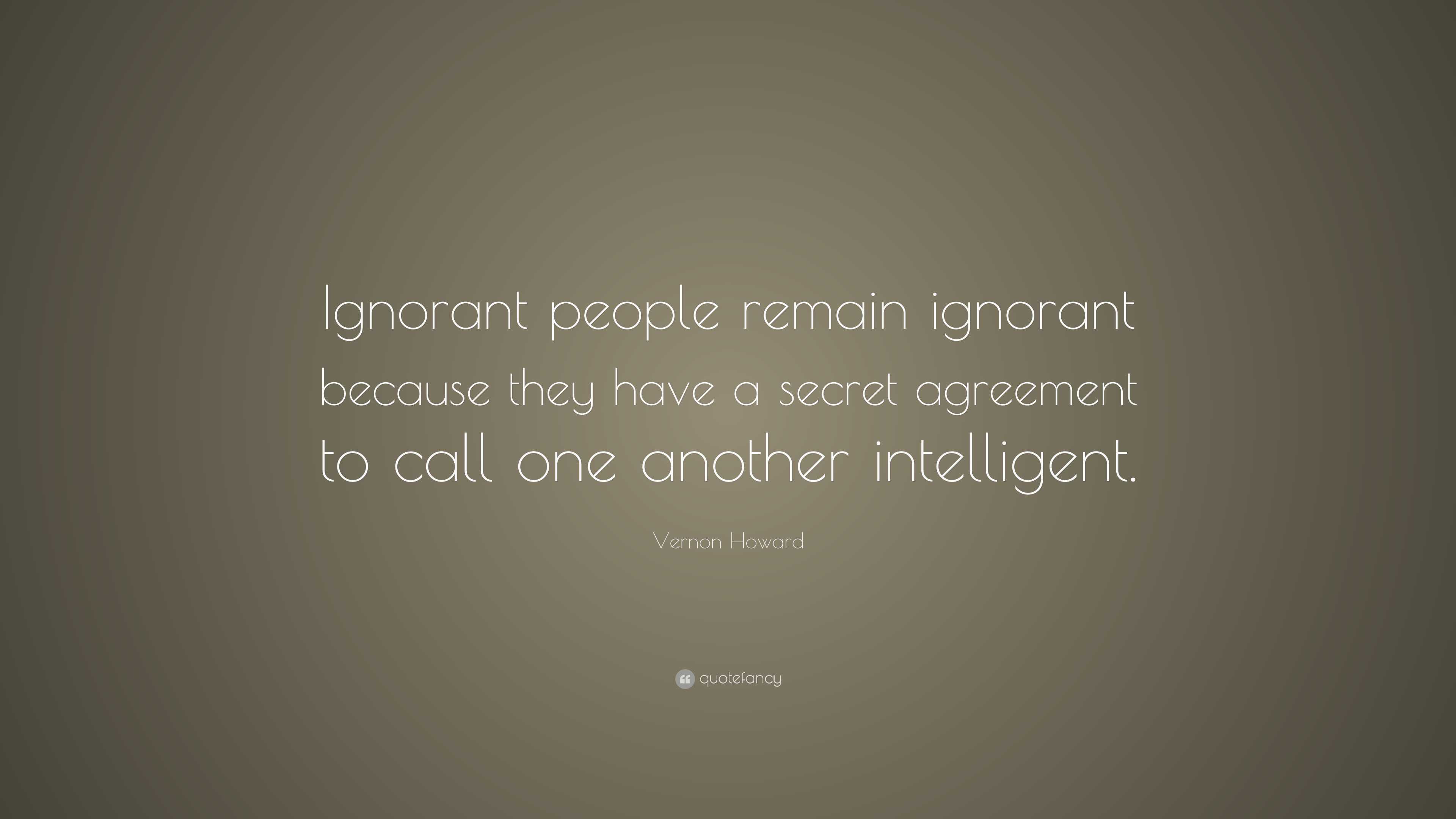Vernon Howard Quote: “Ignorant people remain ignorant because they have ...