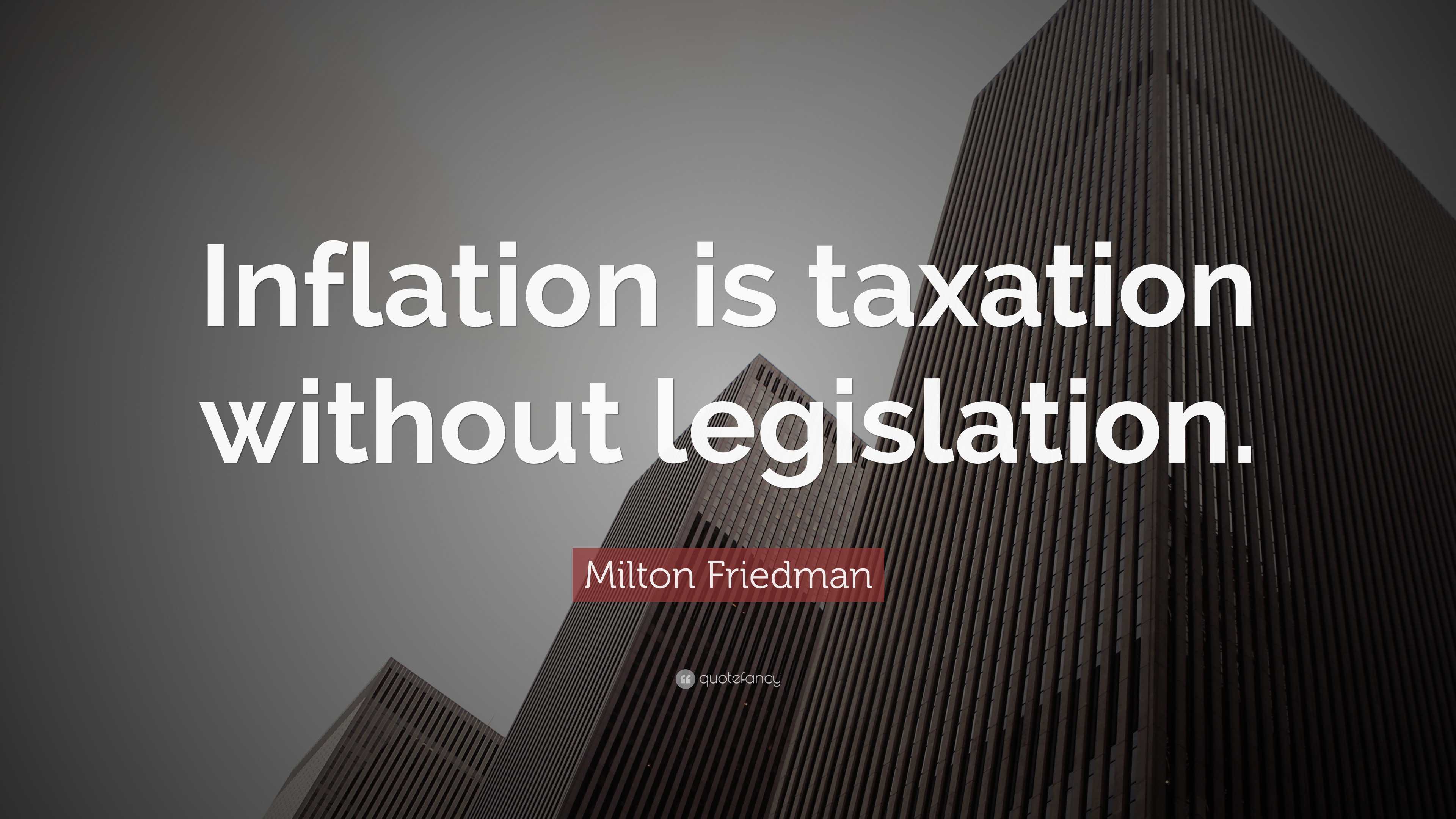 Milton Friedman Quote: “Inflation is taxation without legislation.”