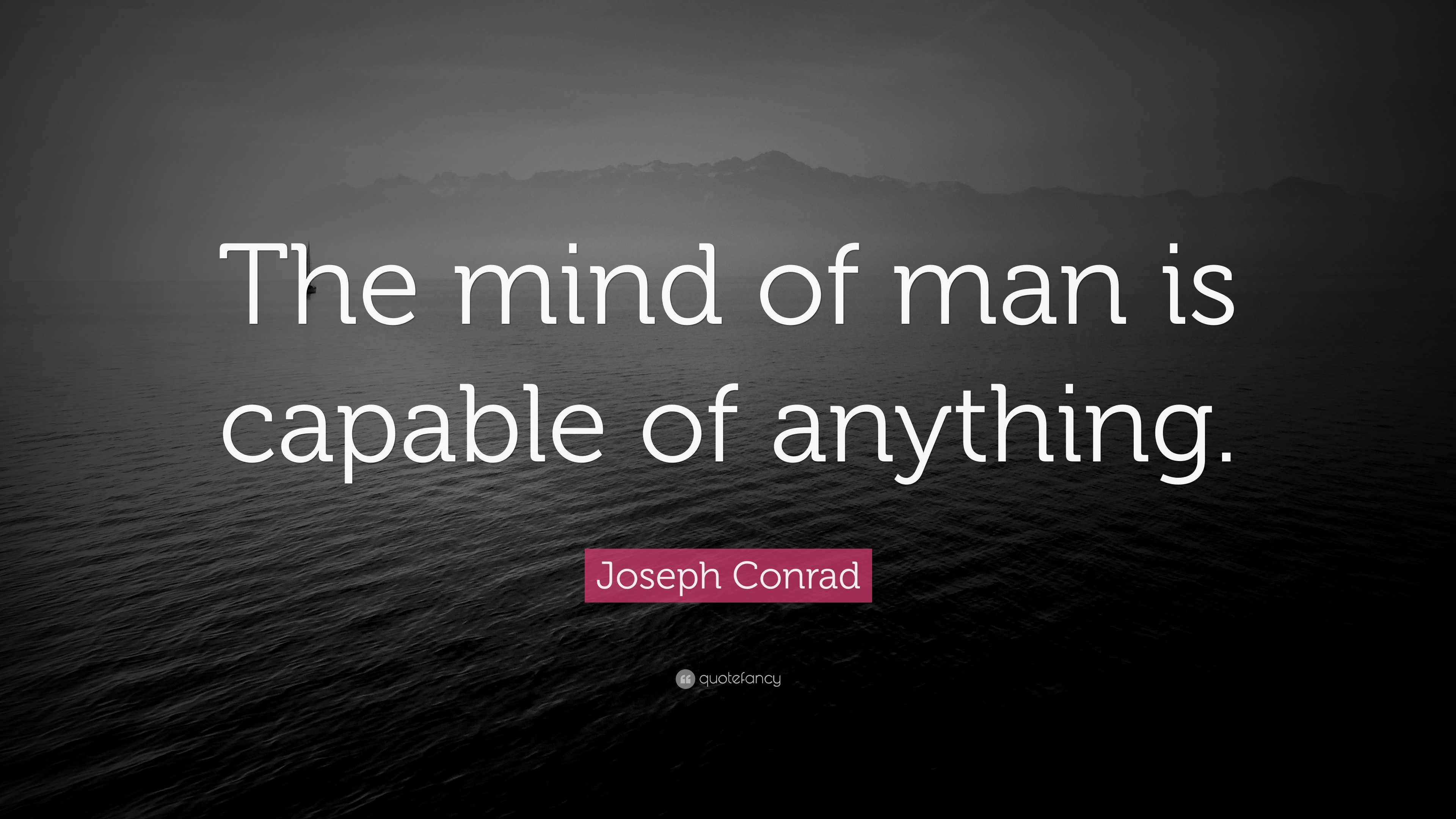 Joseph Conrad Quote: “The mind of man is capable of anything.”