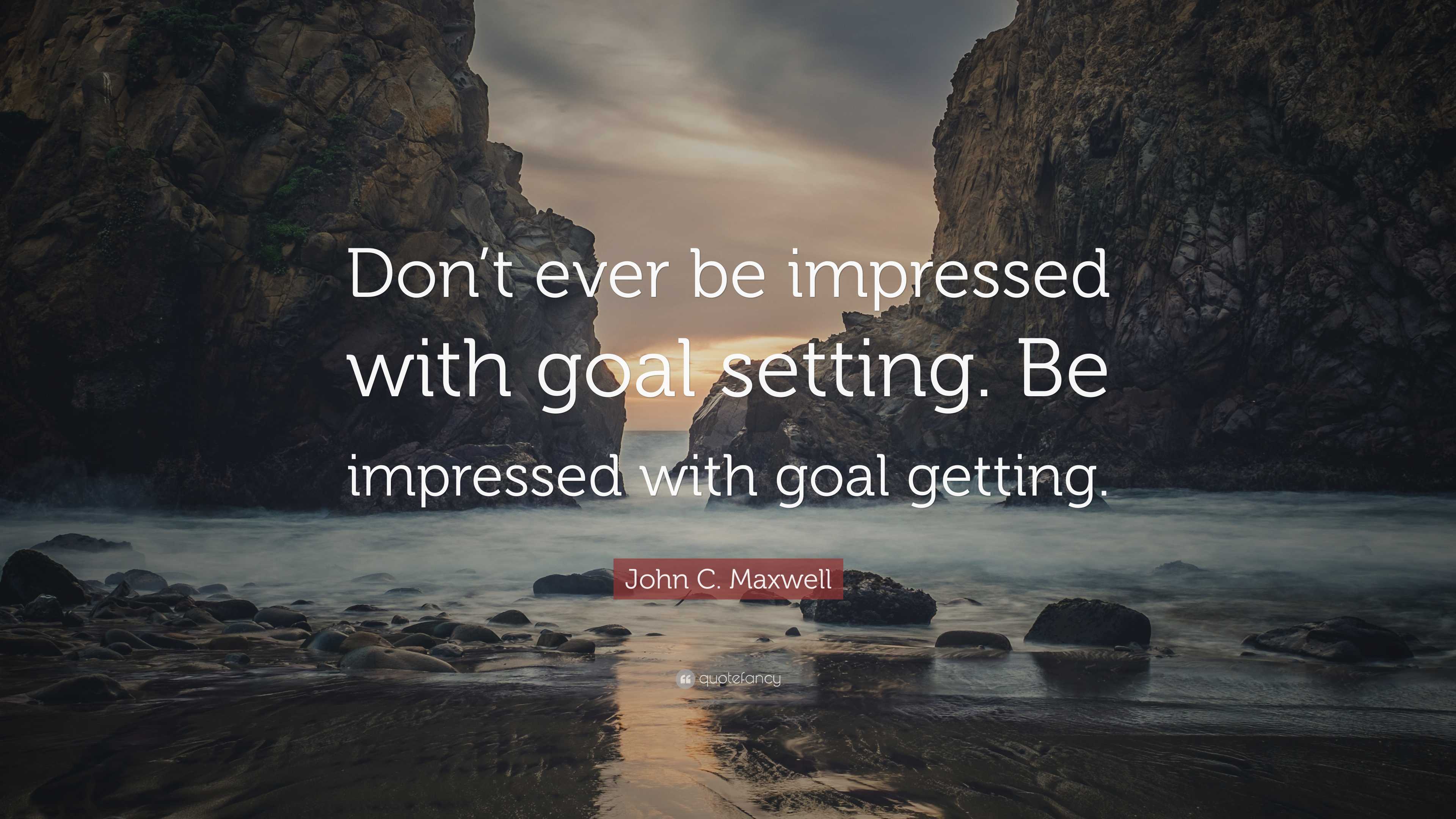 John C. Maxwell Quote: “Don’t ever be impressed with goal setting. Be ...