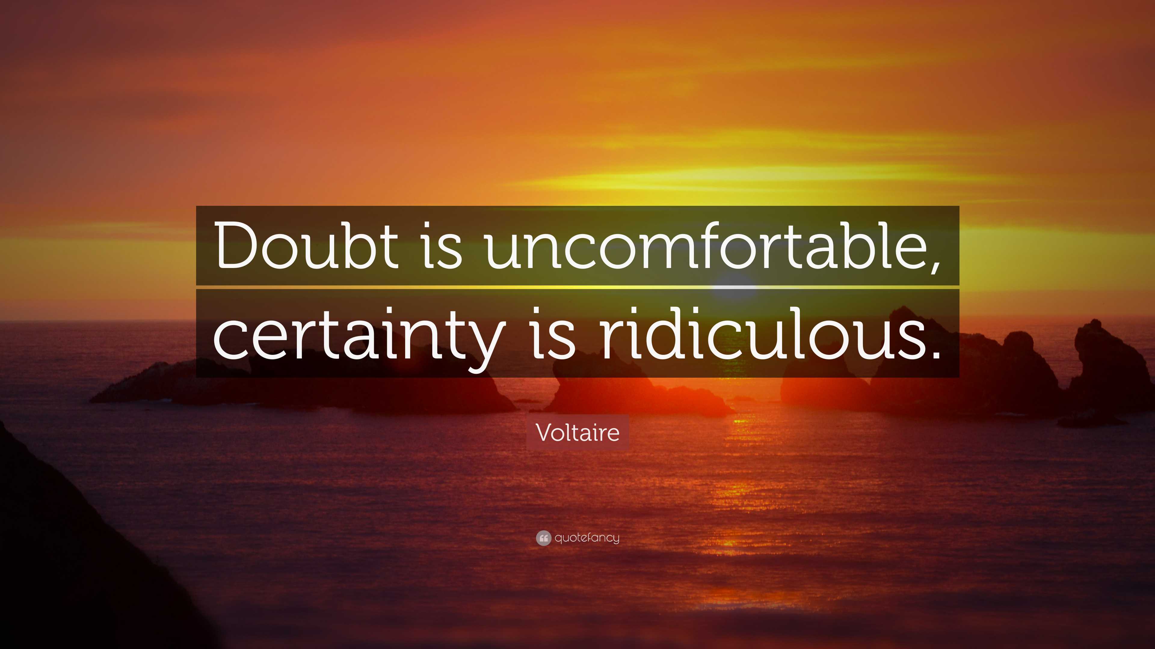 Voltaire Quote: “Doubt is uncomfortable, certainty is ridiculous.”