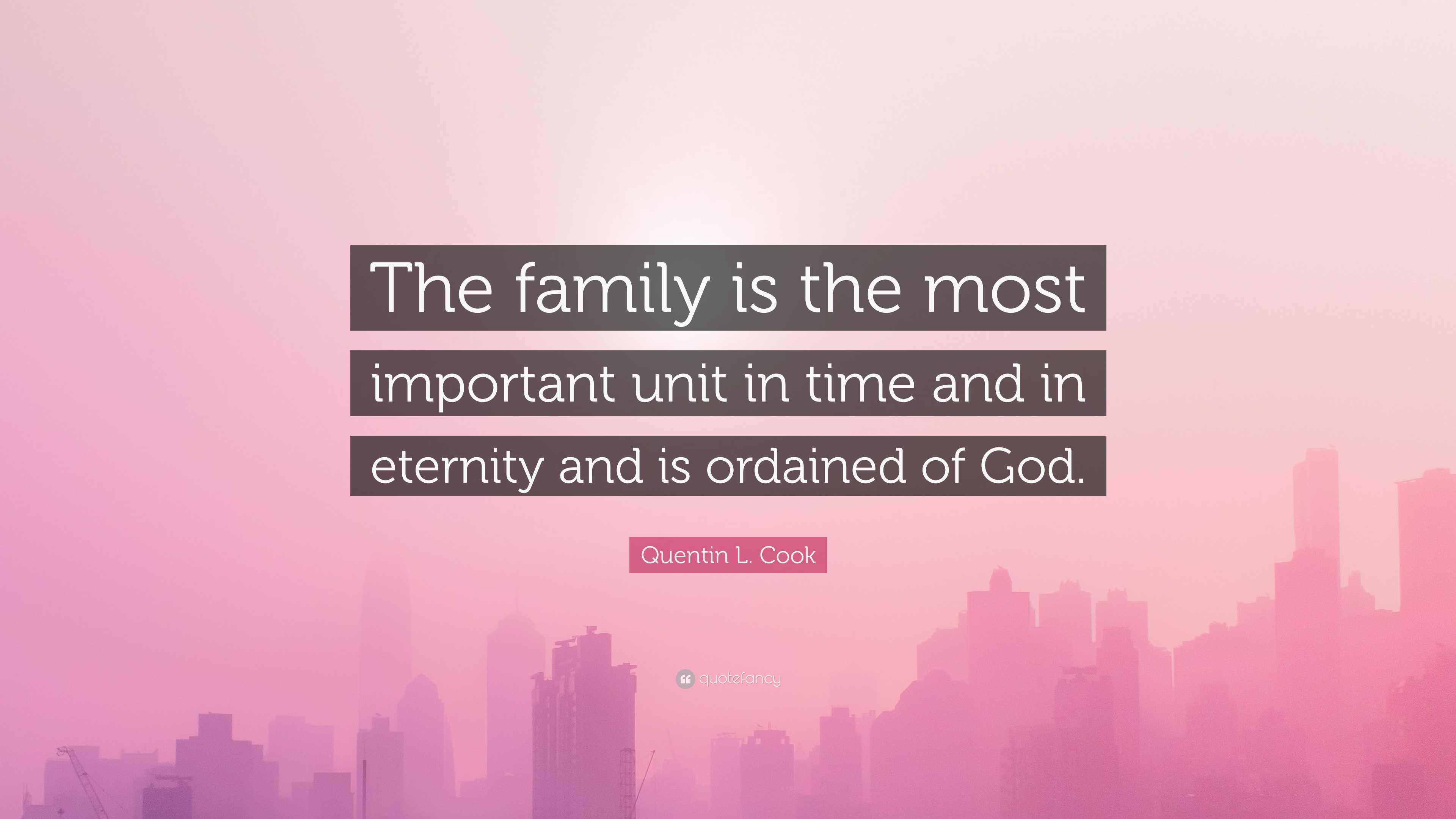 Quentin L. Cook Quote: “The family is the most important unit in time ...