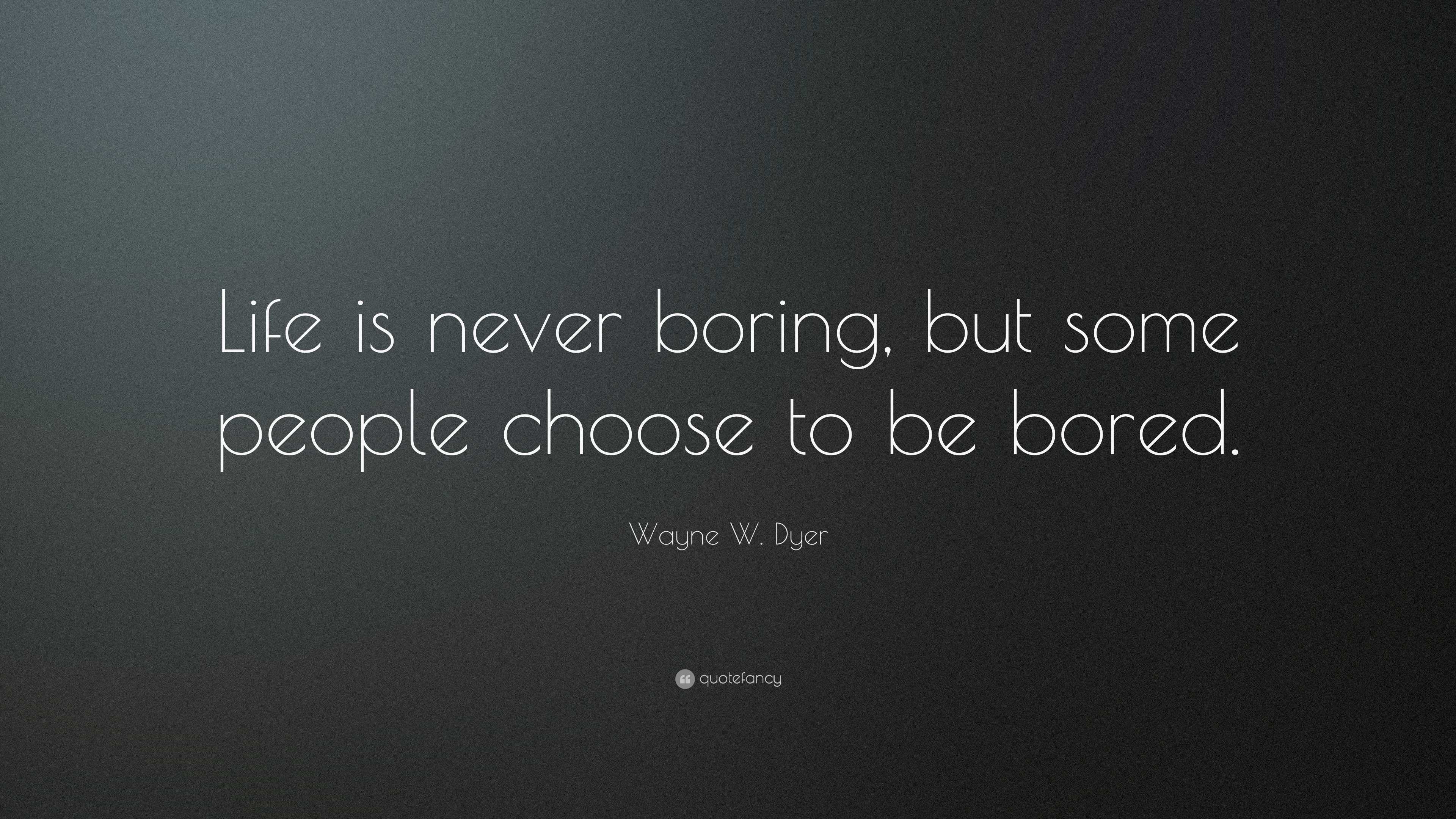 Wayne W. Dyer Quote: “Life is never boring, but some people choose to ...