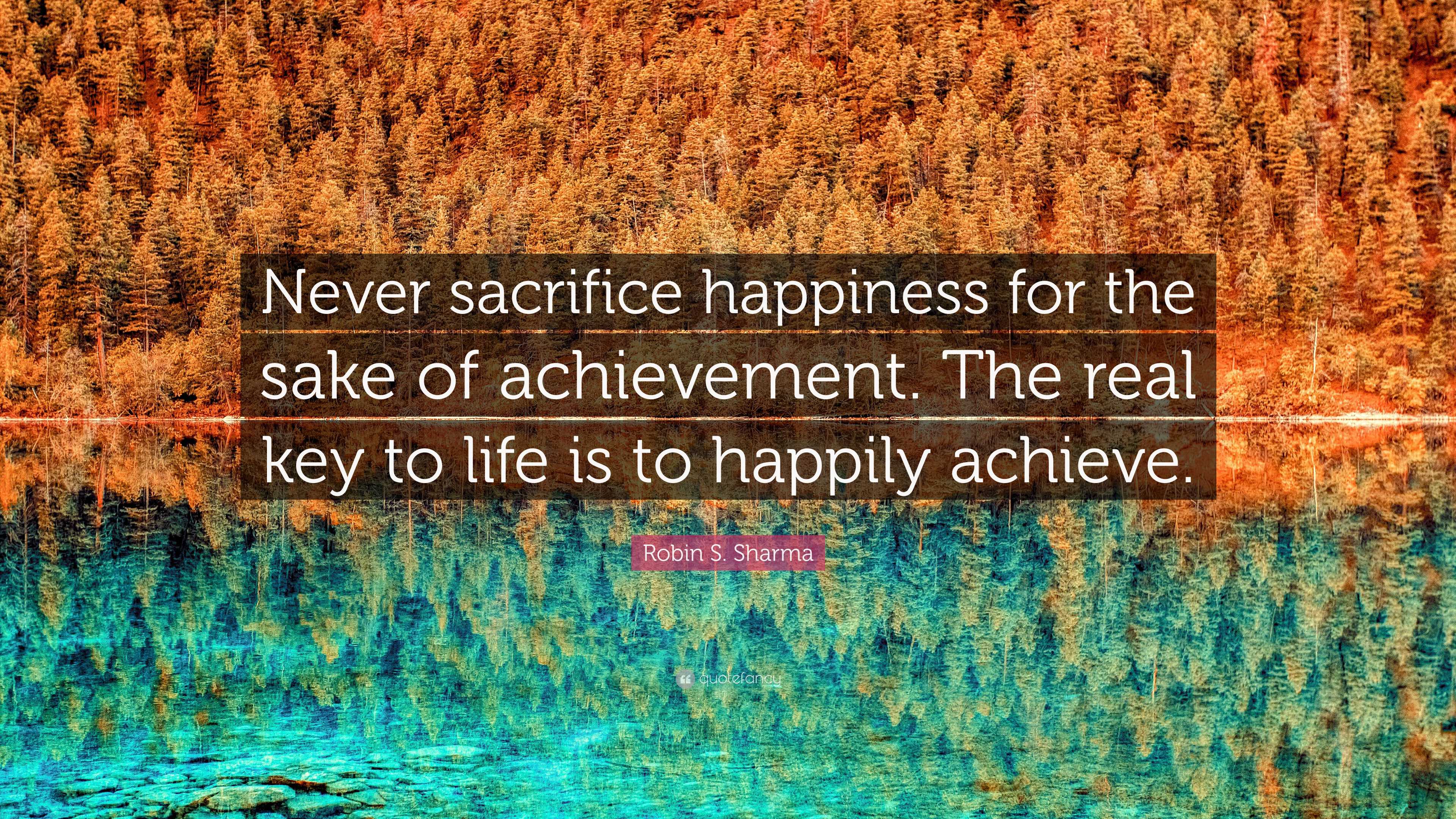 Robin S. Sharma Quote: “Never sacrifice happiness for the sake of ...