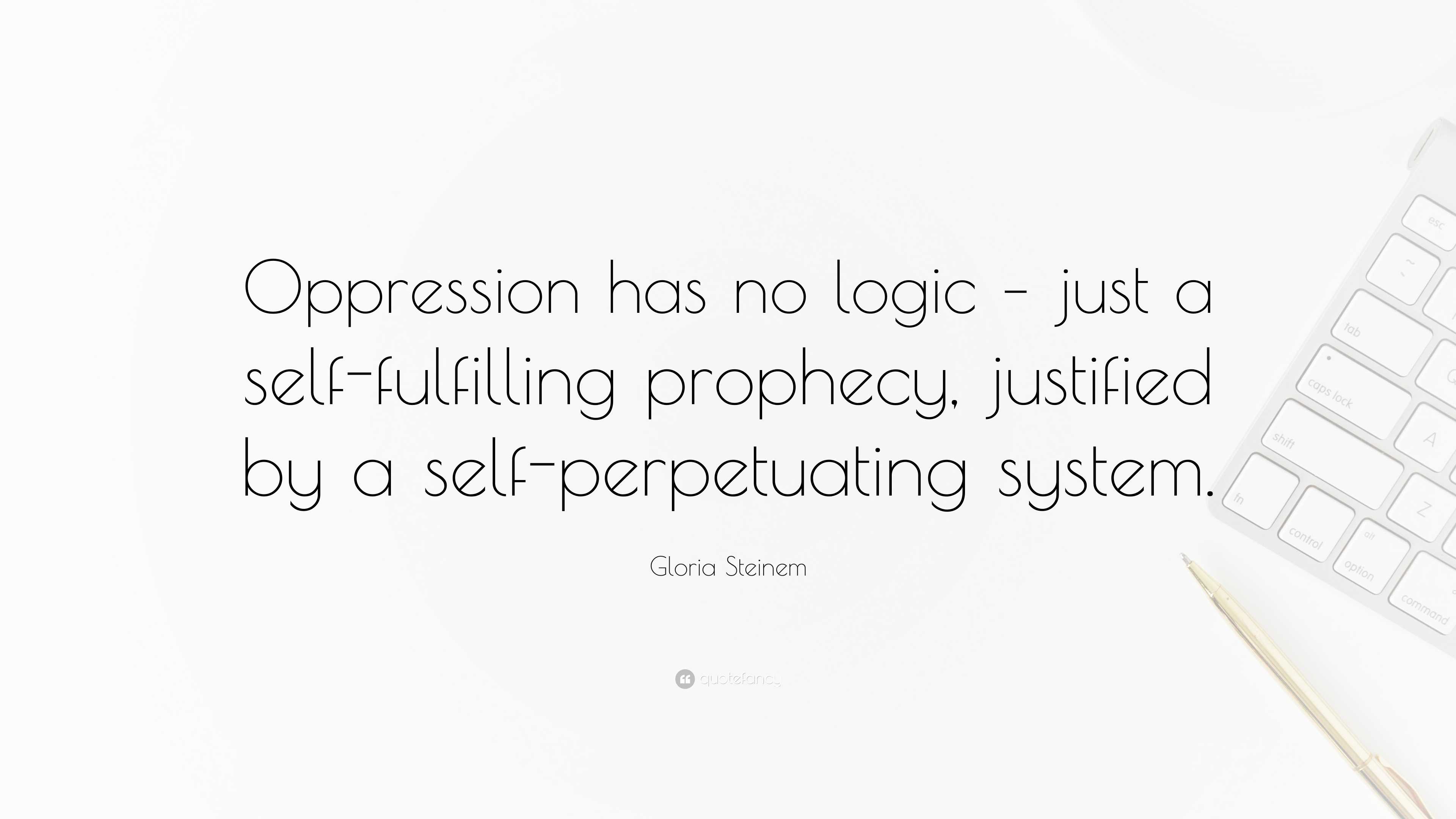 Gloria Steinem Quote: “Oppression has no logic – just a self-fulfilling ...