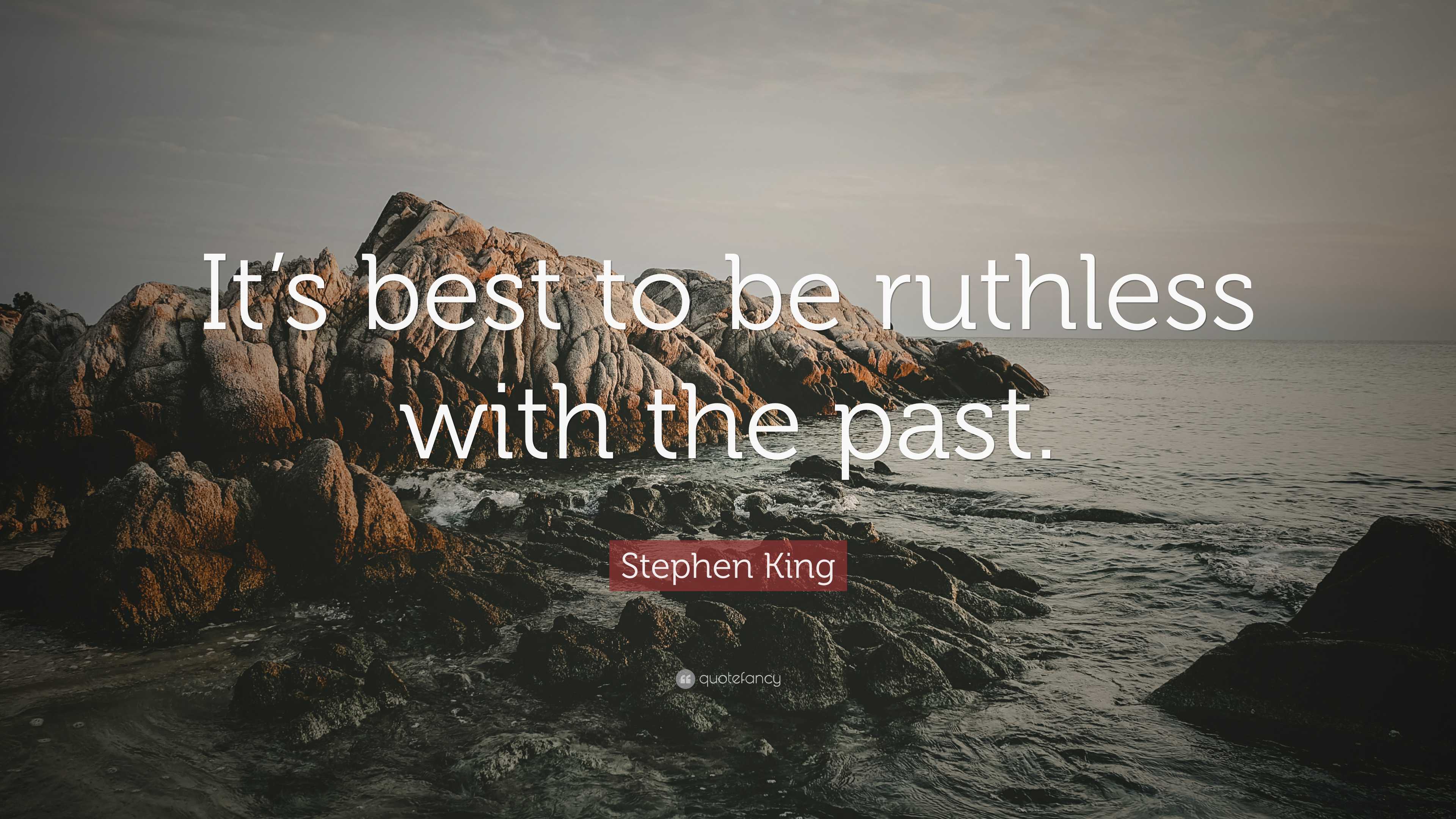 Stephen King Quote: “It’s best to be ruthless with the past.”