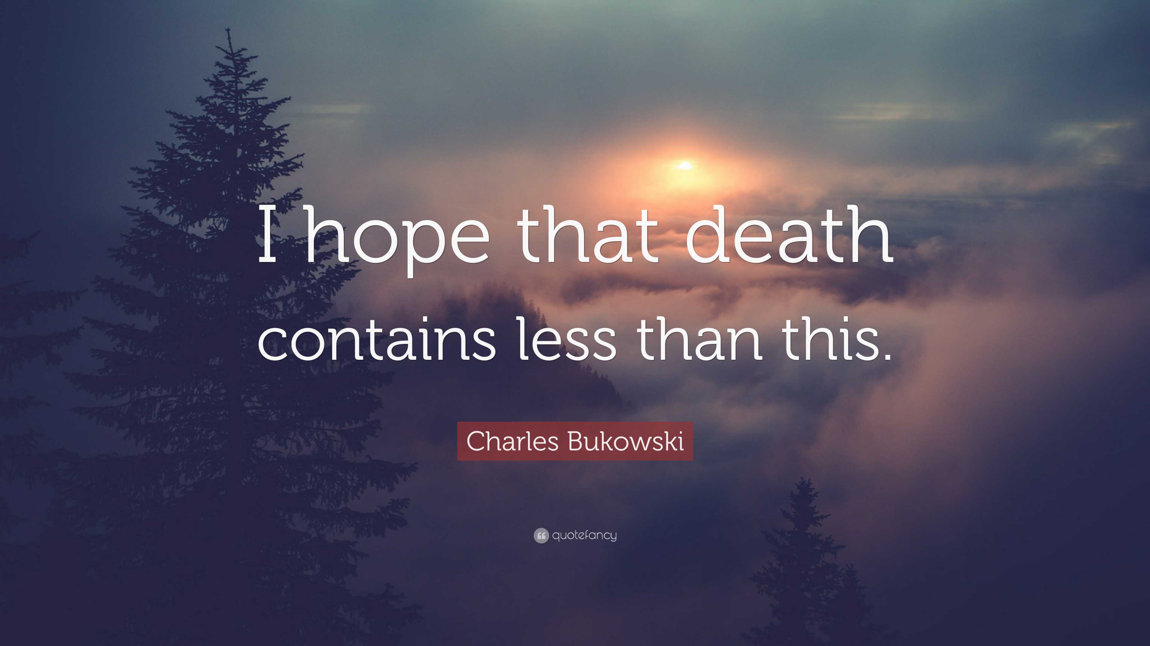 Charles Bukowski Quote: “I hope that death contains less than this.”
