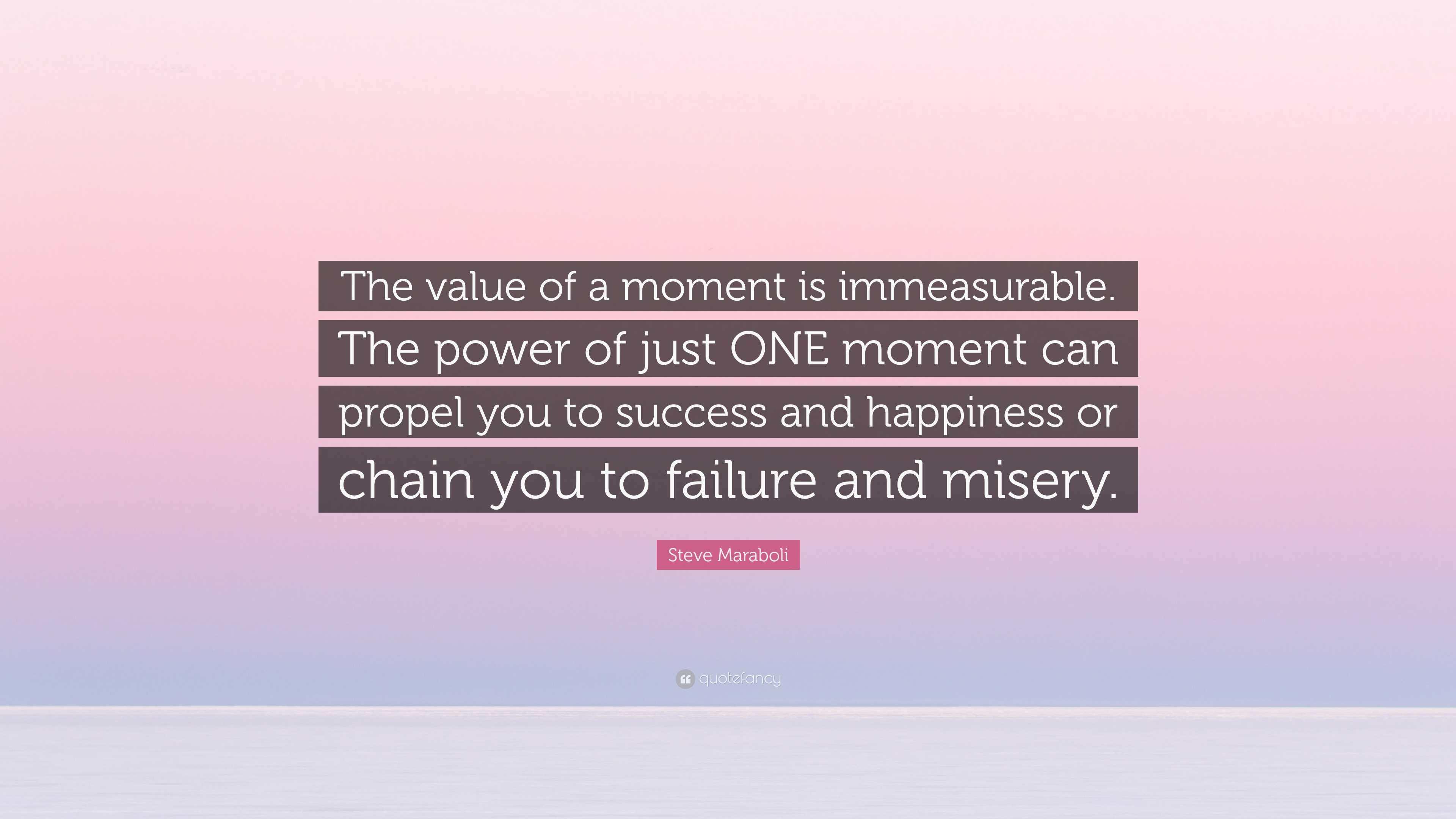Steve Maraboli Quote: “The value of a moment is immeasurable. The power ...