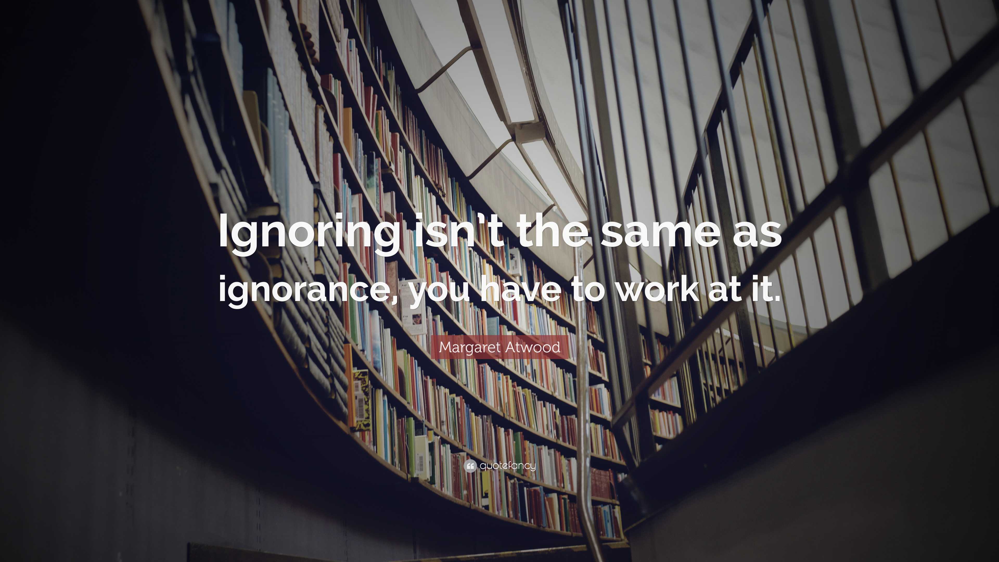 Margaret Atwood Quote: “Ignoring isn’t the same as ignorance, you have ...