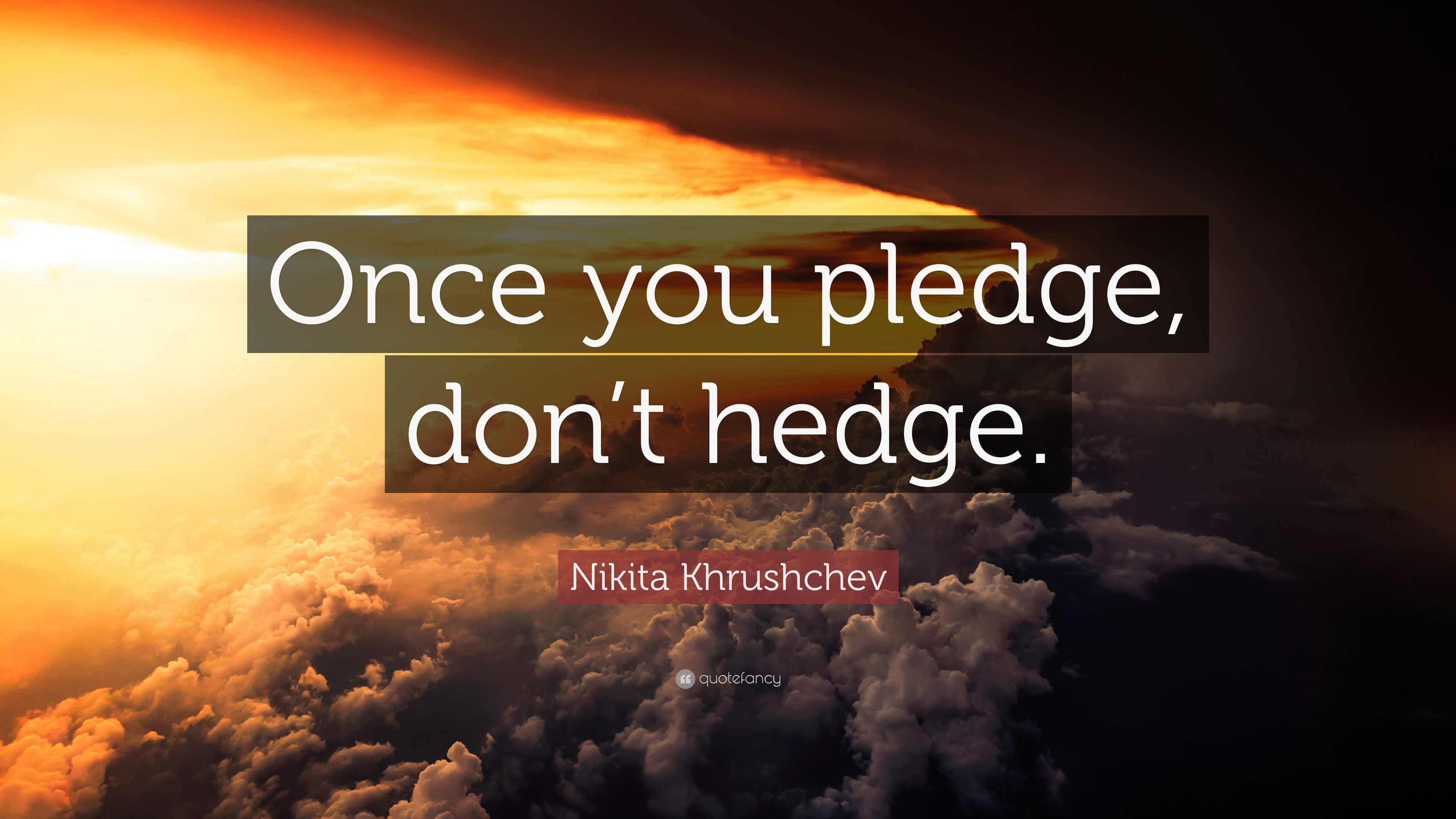 Nikita Khrushchev Quote: “Once you pledge, don’t hedge.”