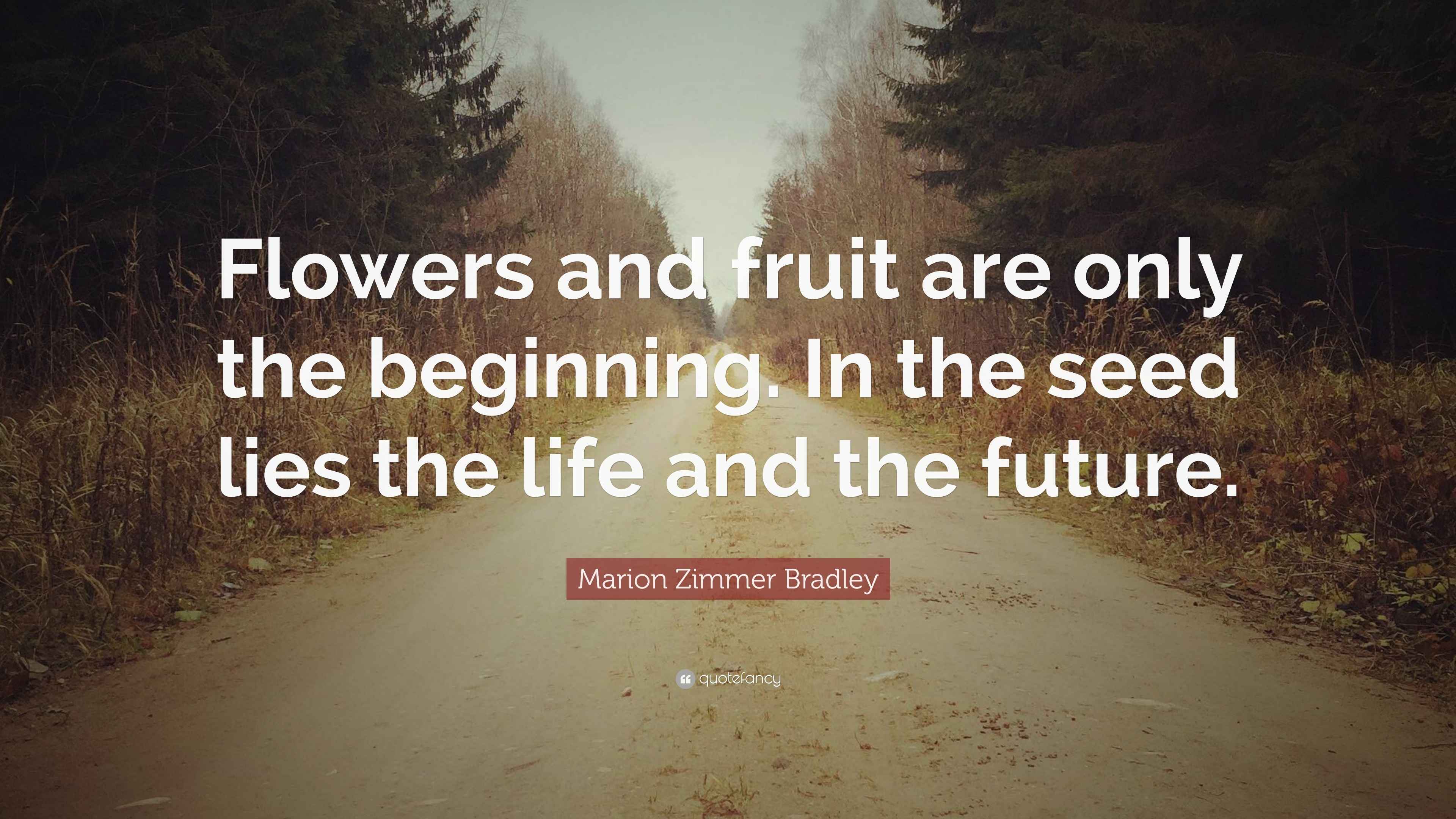 Marion Zimmer Bradley Quote: “Flowers and fruit are only the beginning ...
