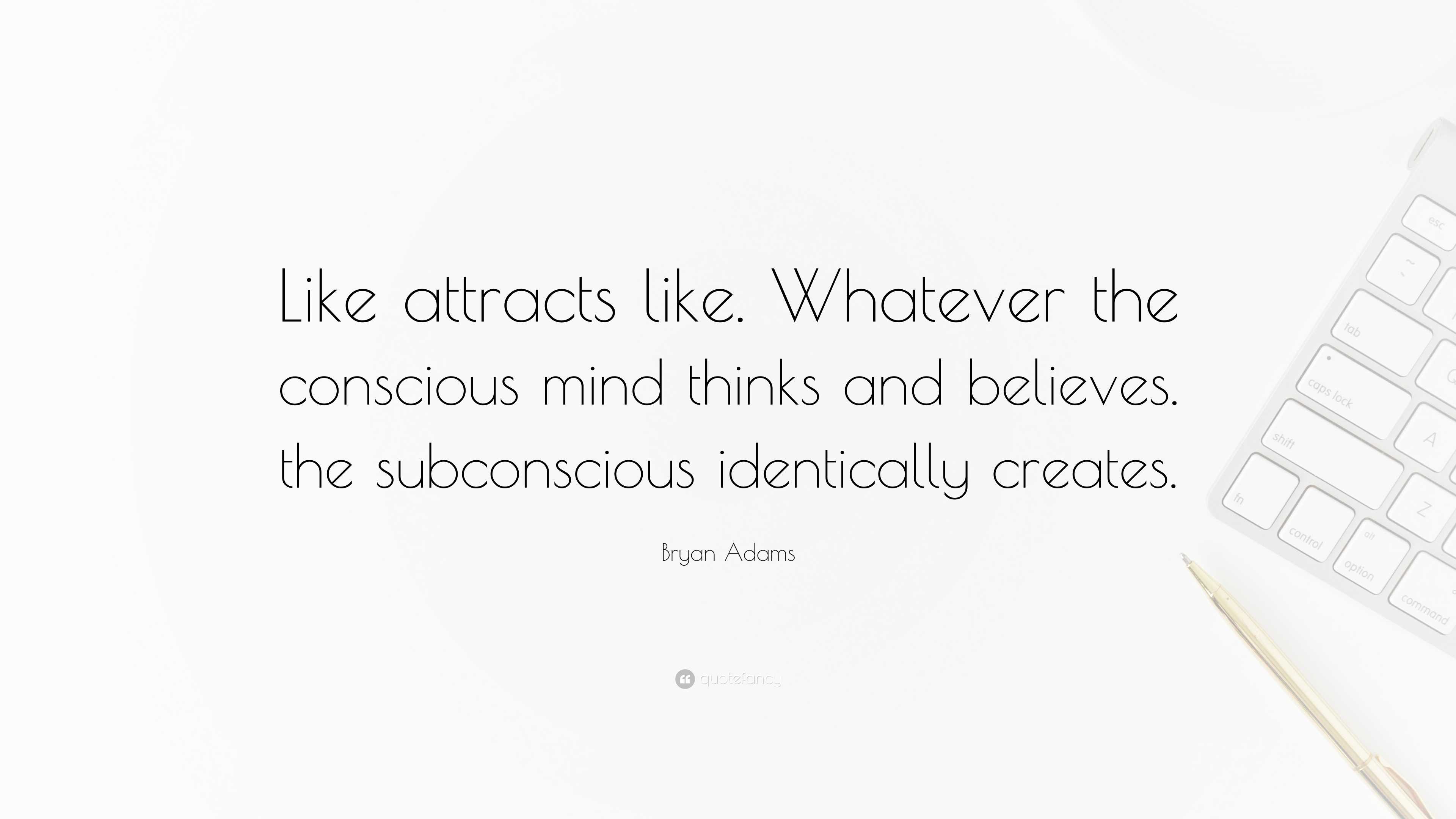 Bryan Adams Quote: “Like attracts like. Whatever the conscious mind ...