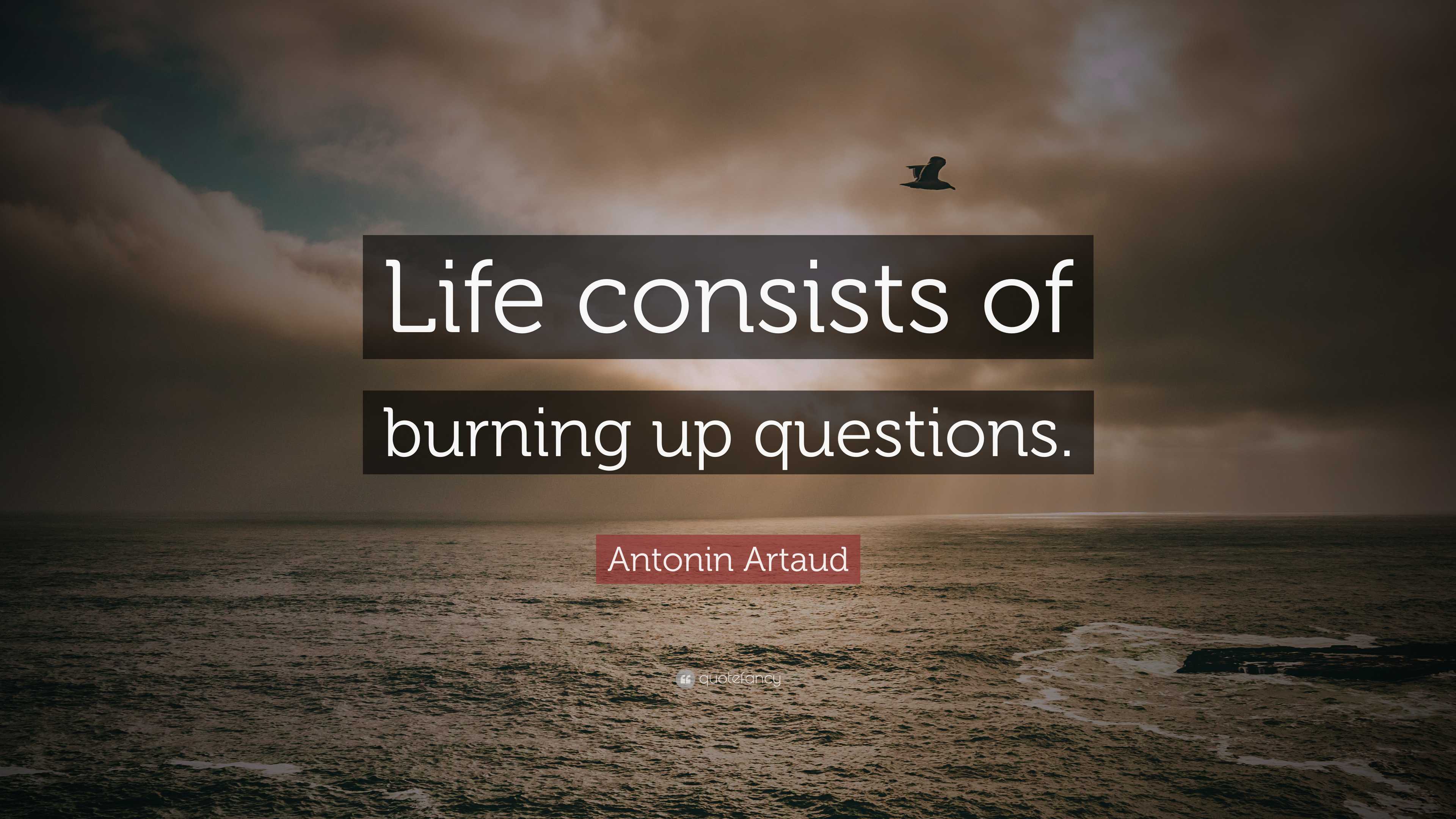 Antonin Artaud Quote: “Life consists of burning up questions.”