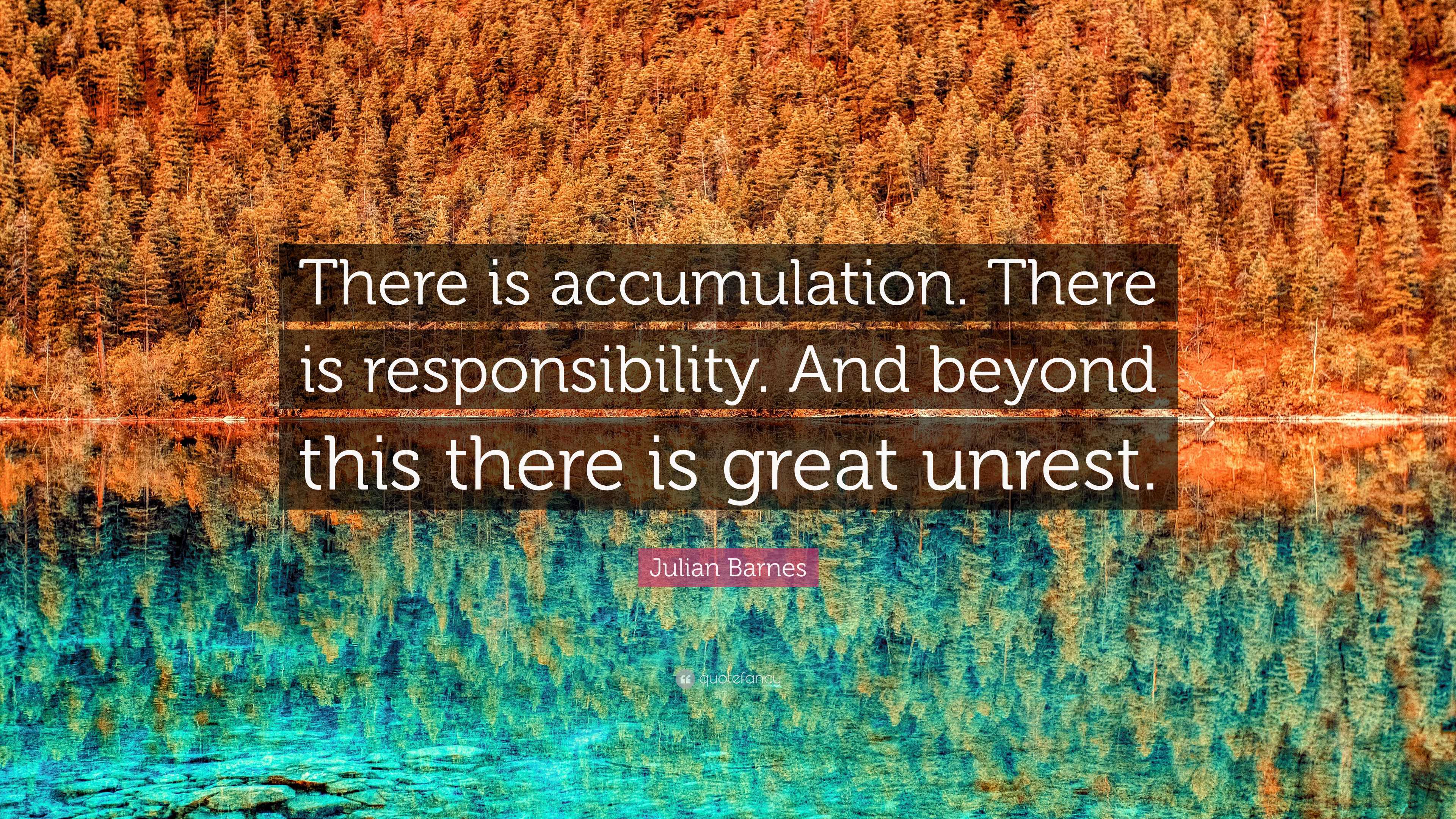 Julian Barnes Quote: “There is accumulation. There is responsibility ...