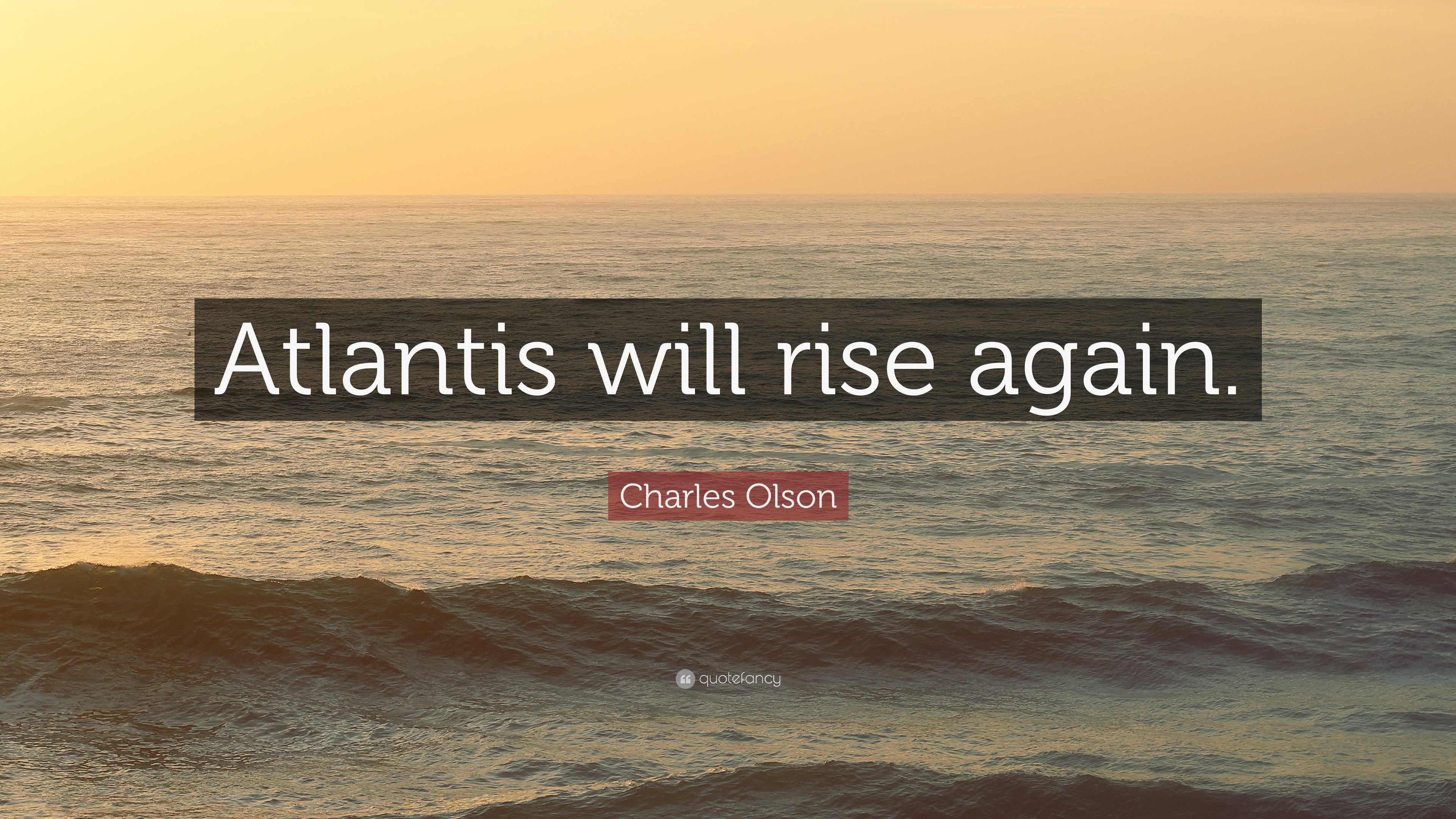 Charles Olson Quote: “Atlantis will rise again.”