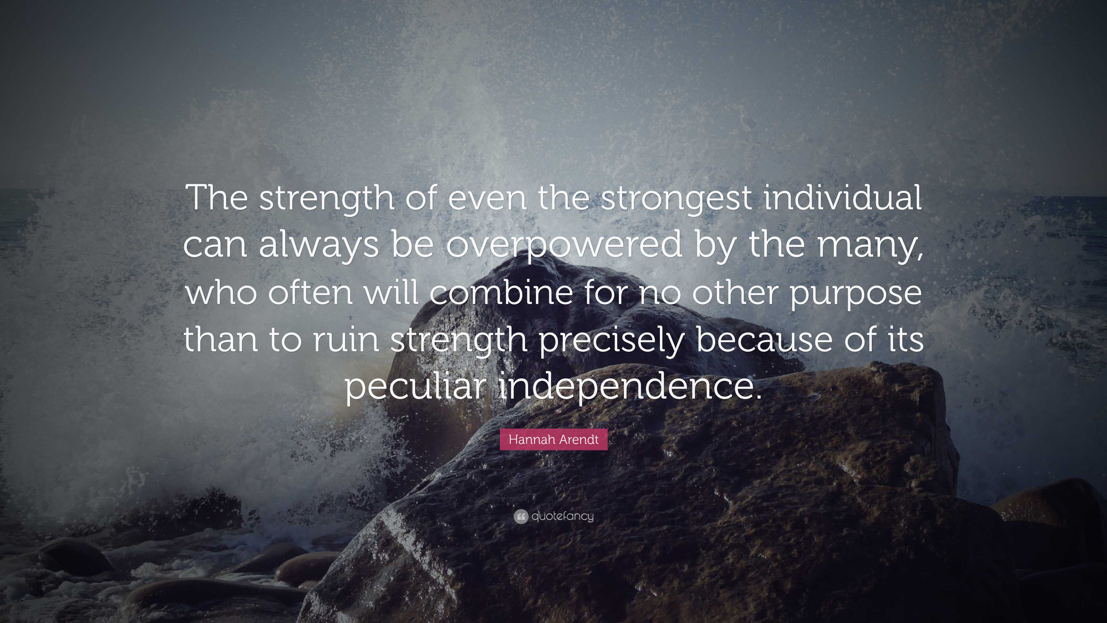 Hannah Arendt Quote: “The strength of even the strongest individual can ...