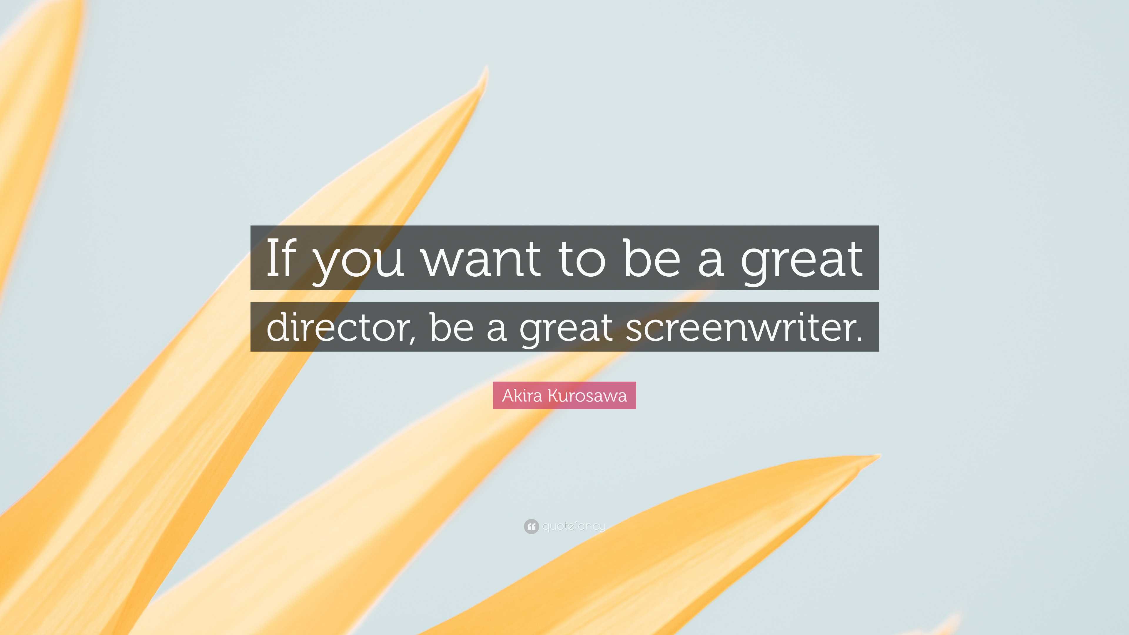 Akira Kurosawa Quote: “If you want to be a great director, be a great ...