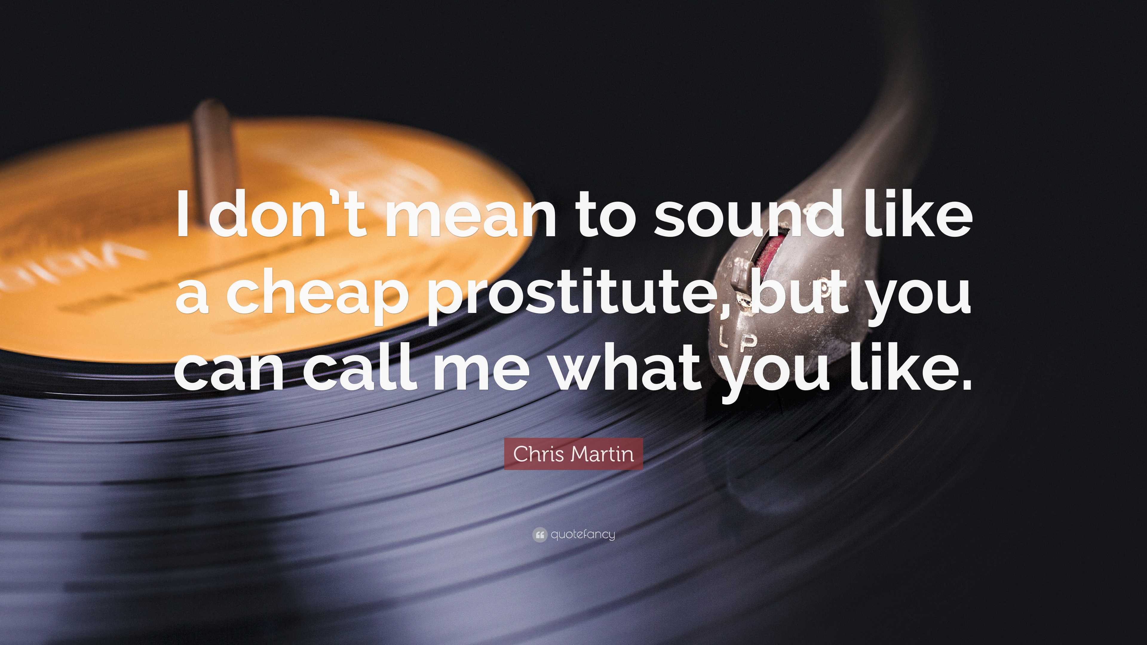Chris Martin Quote: “I don’t mean to sound like a cheap prostitute, but ...