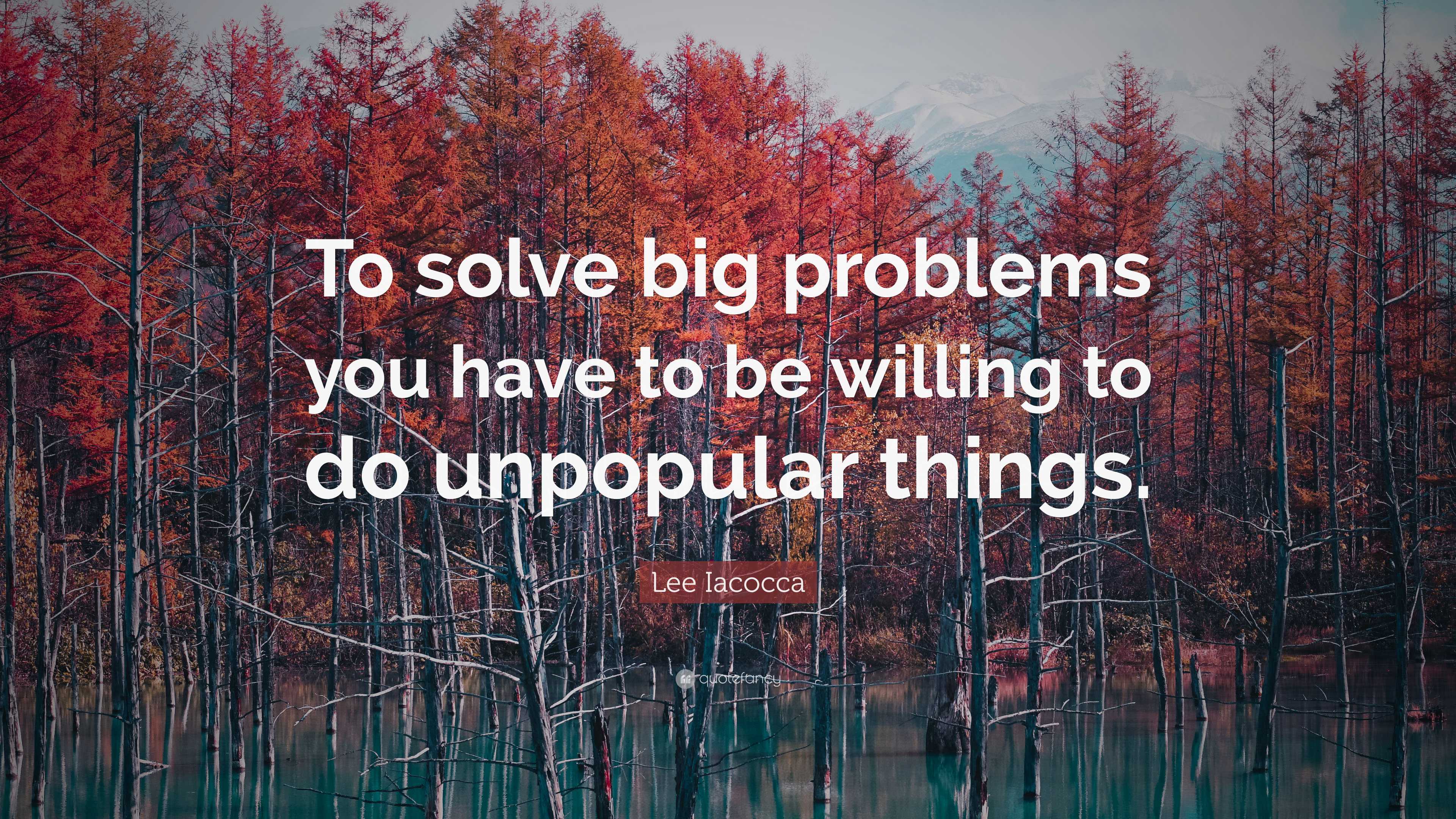 Lee Iacocca Quote: “To solve big problems you have to be willing to do ...