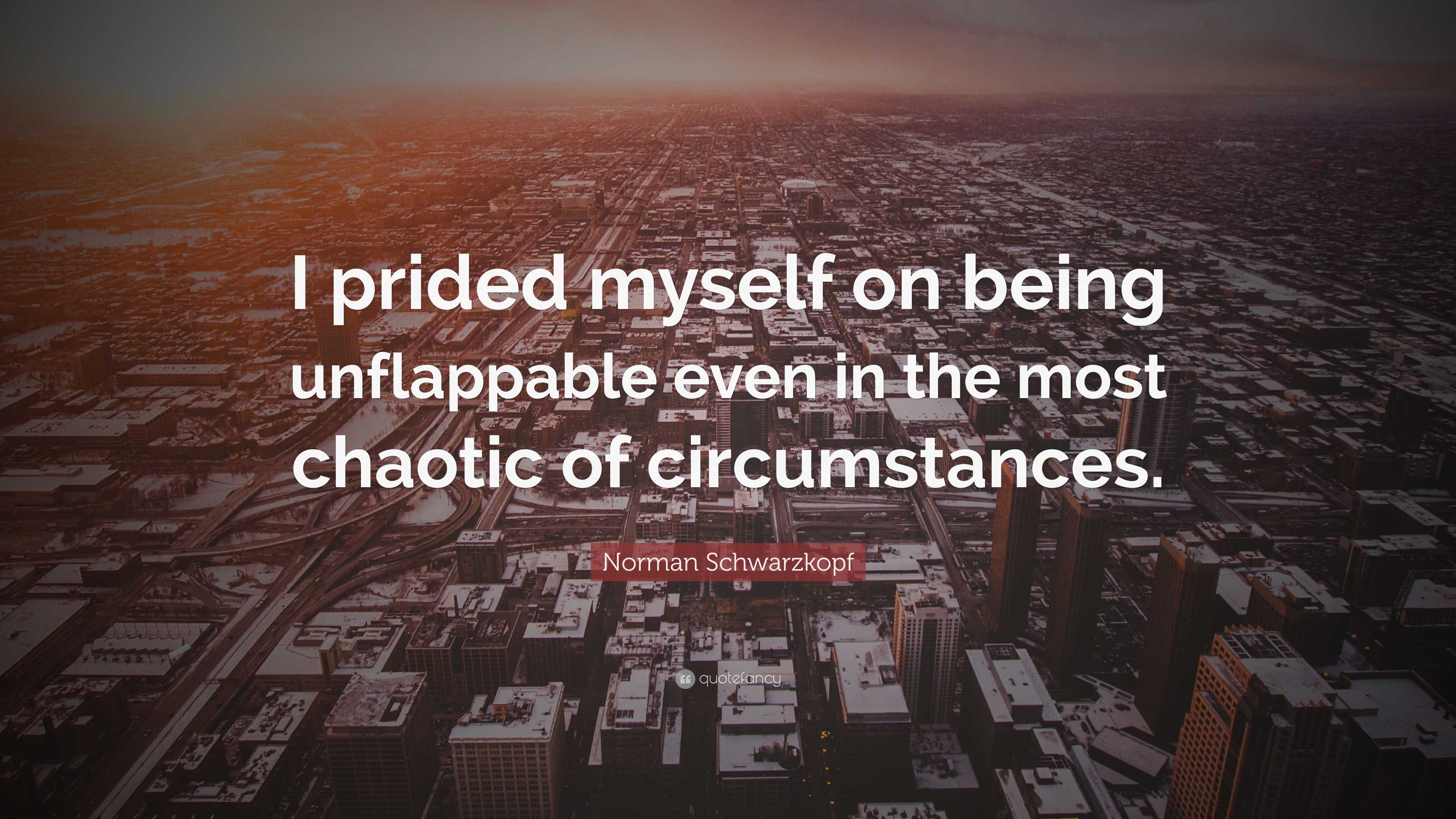Norman Schwarzkopf Quote: “I prided myself on being unflappable even in ...