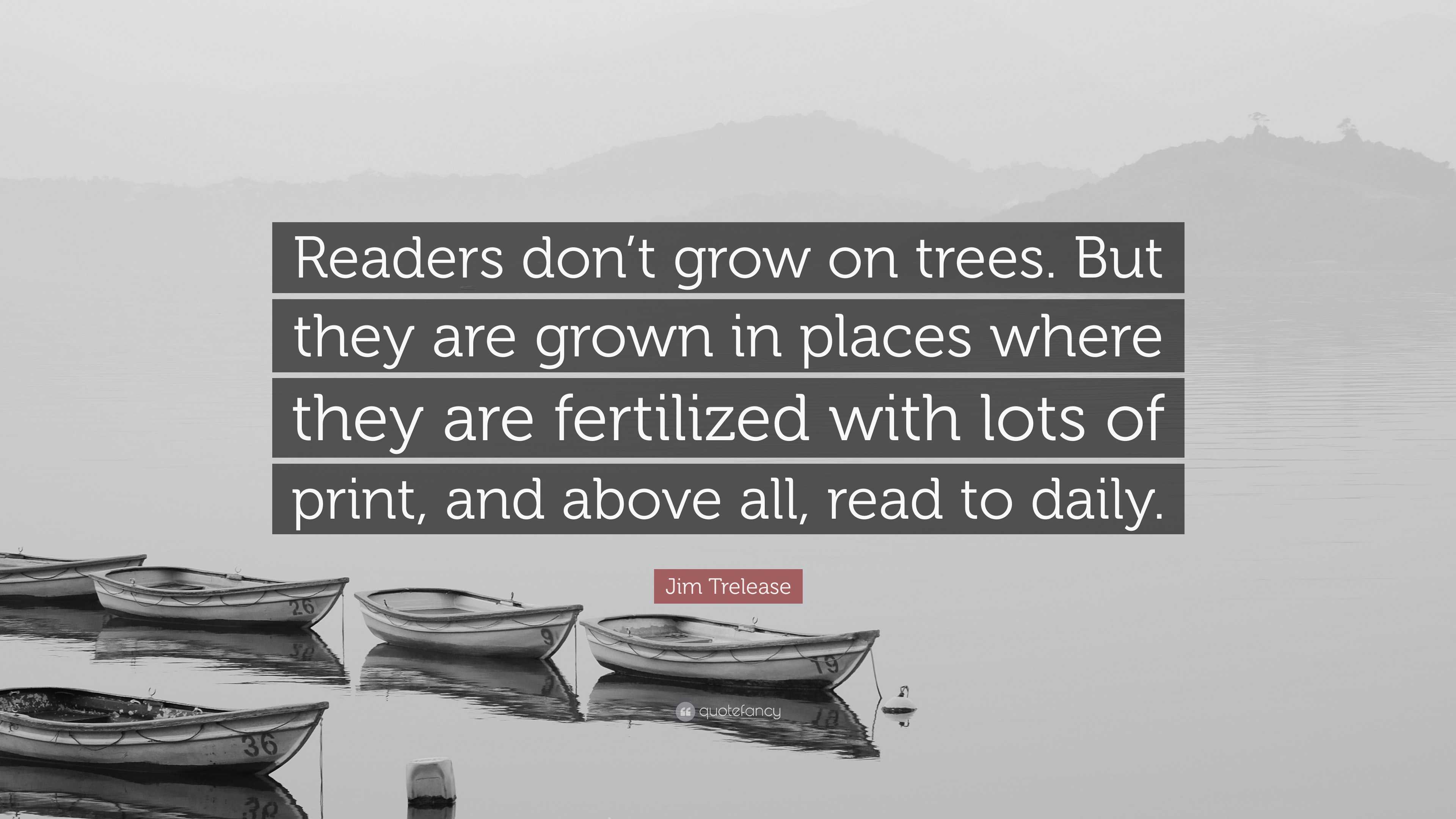 Jim Trelease Quote: “Readers don’t grow on trees. But they are grown in ...