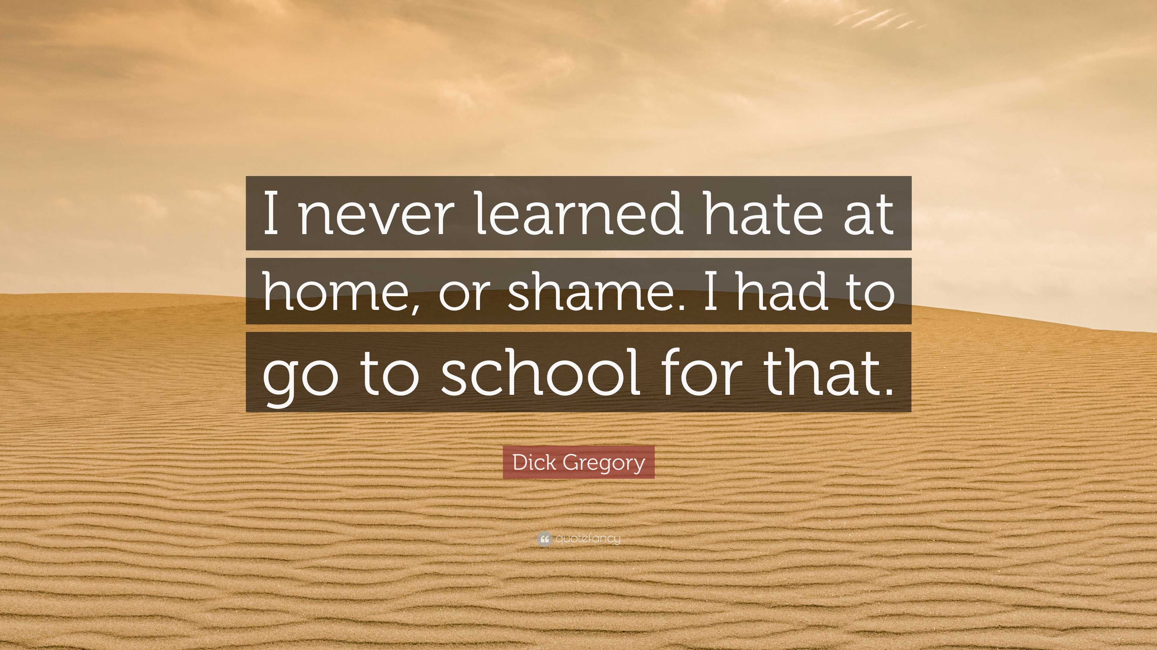 Dick Gregory Quote: “I never learned hate at home, or shame. I had to ...