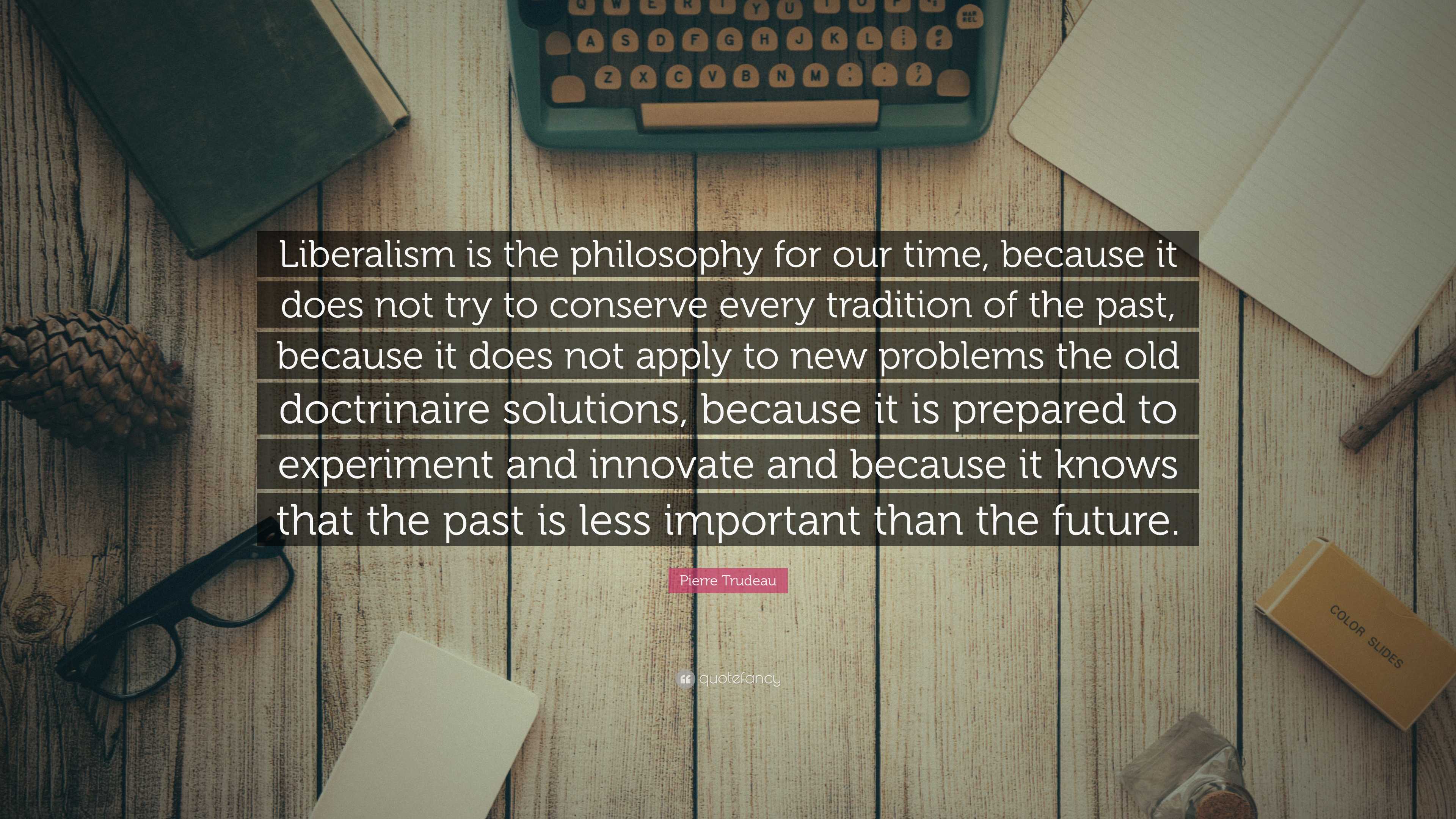 Pierre Trudeau Quote: “Liberalism is the philosophy for our time ...