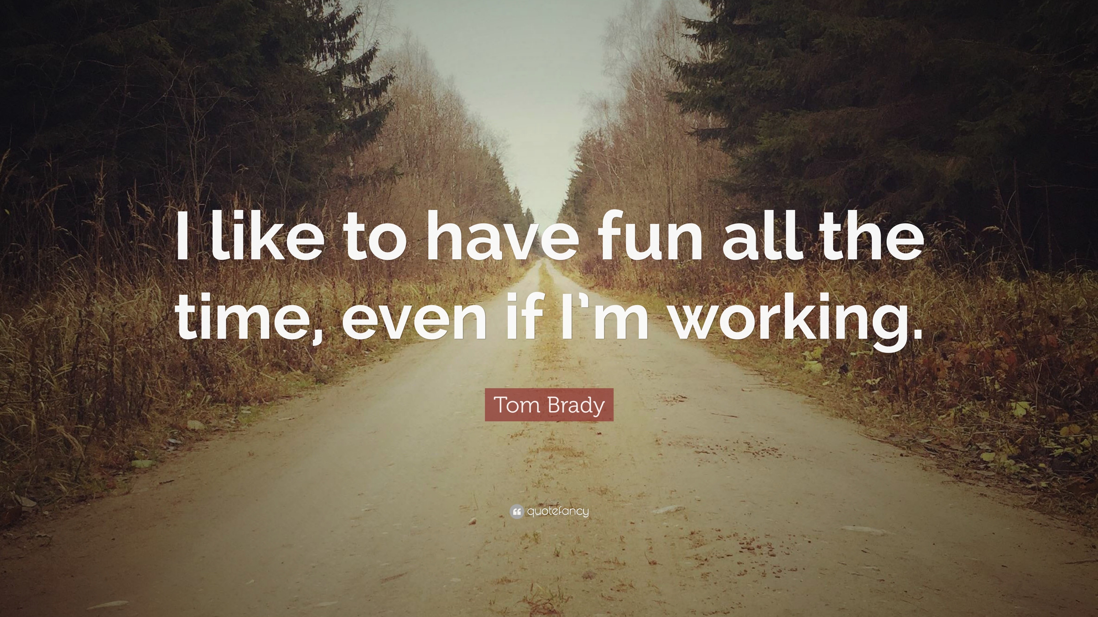 Tom Brady Quote: “I like to have fun all the time, even if I’m working.”