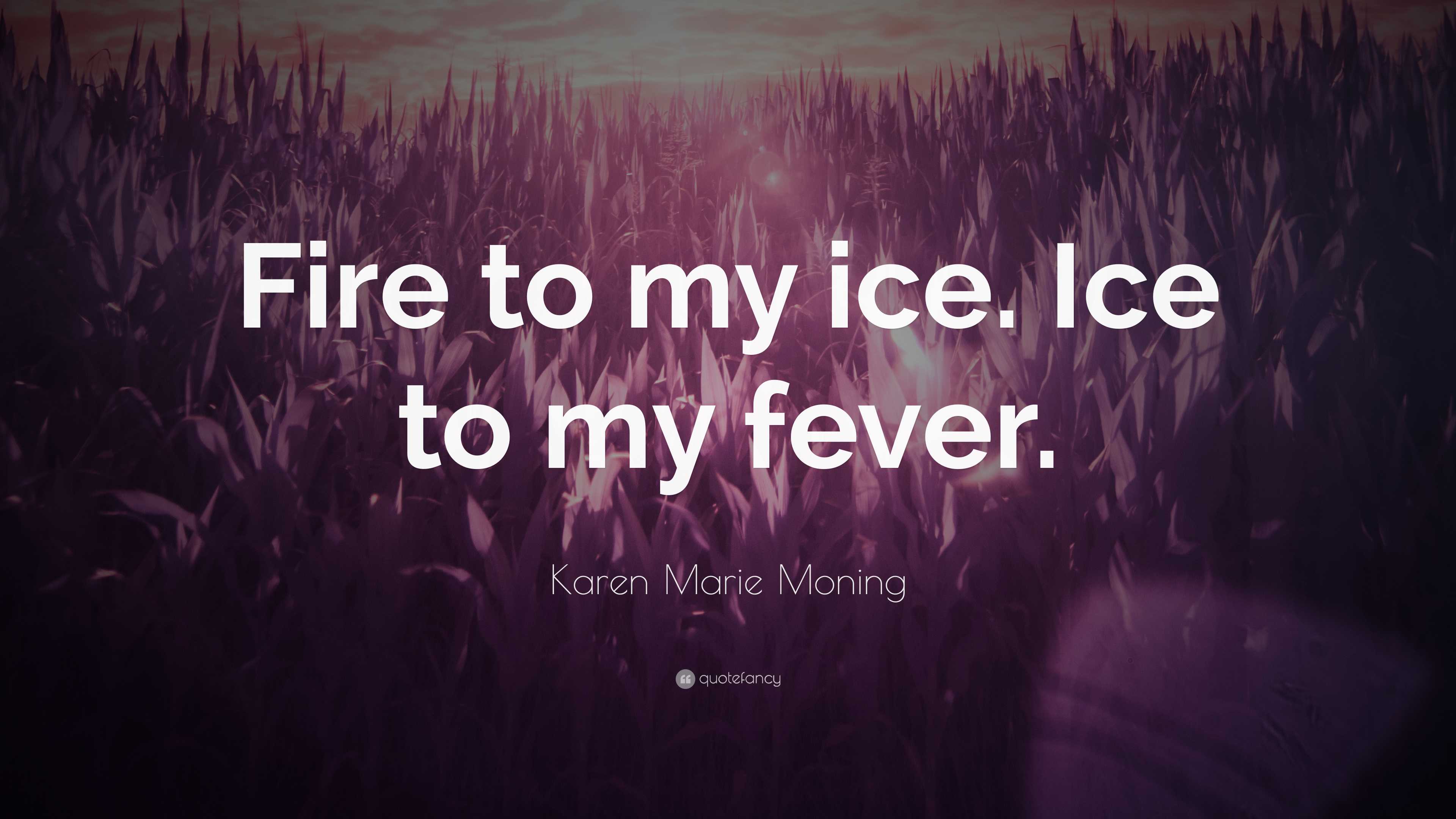 Karen Marie Moning Quote: “Fire to my ice. Ice to my fever.”