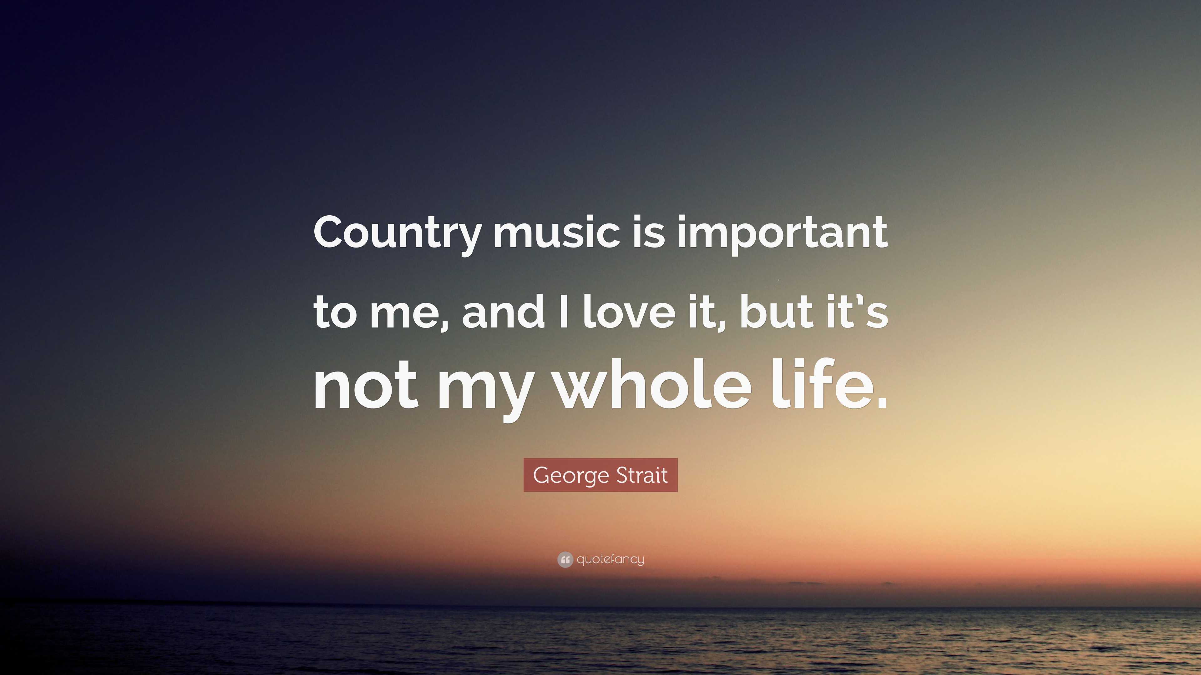 George Strait Quote: “Country music is important to me, and I love it ...