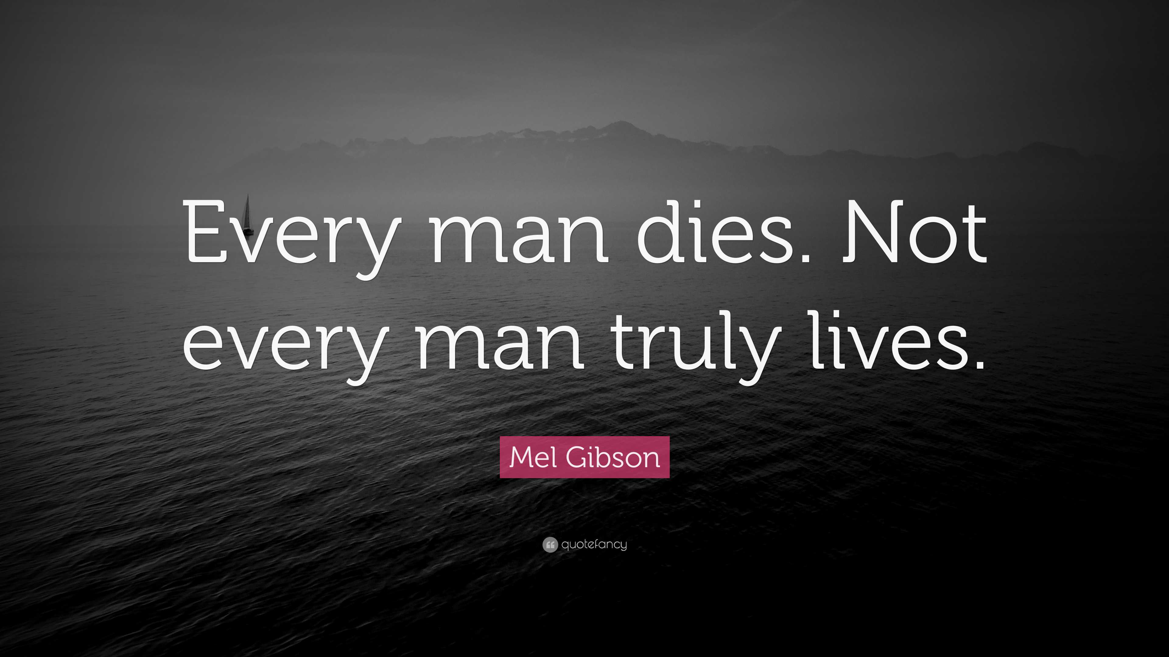 Mel Gibson Quote: “Every man dies. Not every man truly lives.”