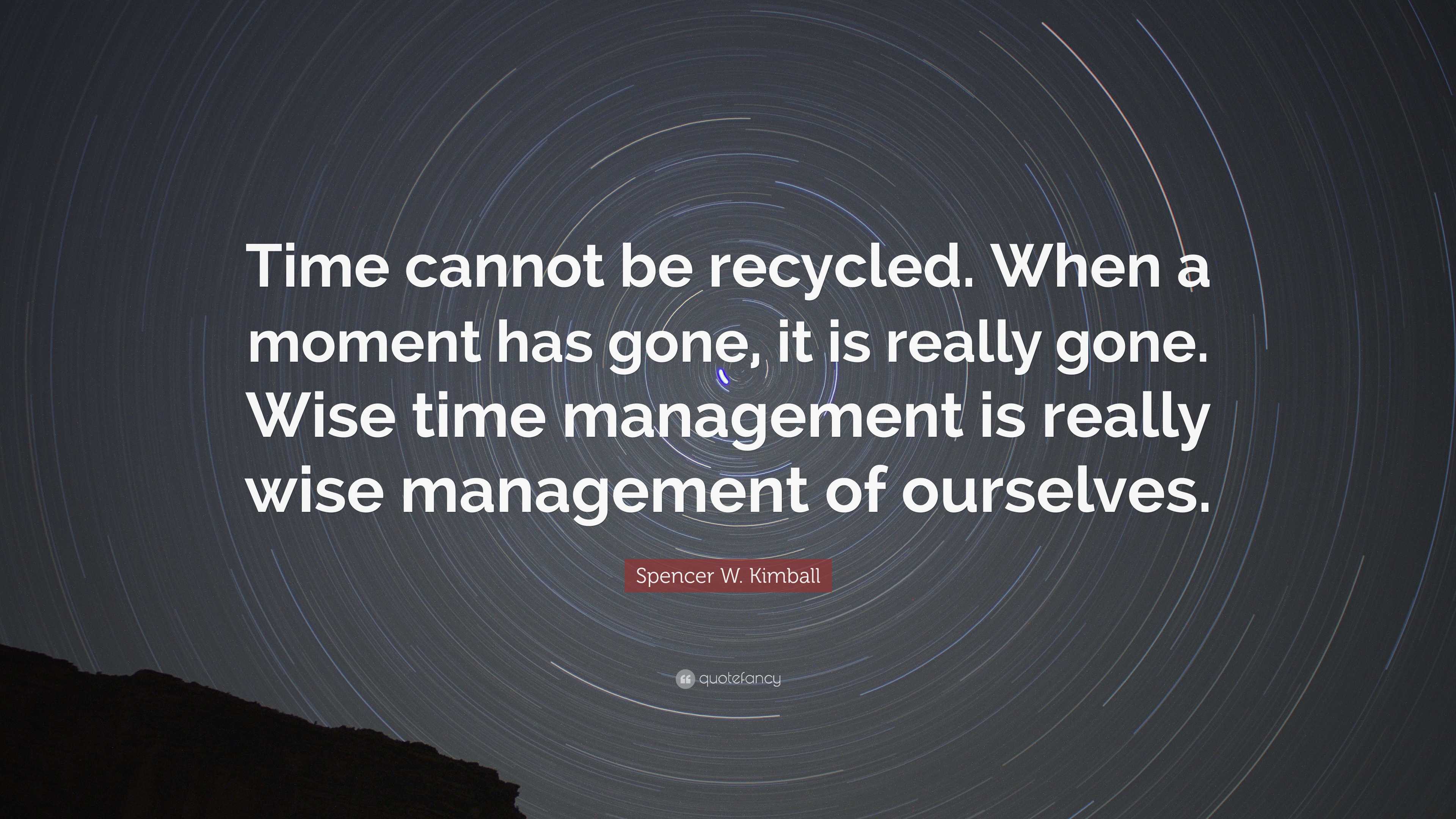 Spencer W. Kimball Quote: “Time cannot be recycled. When a moment has ...