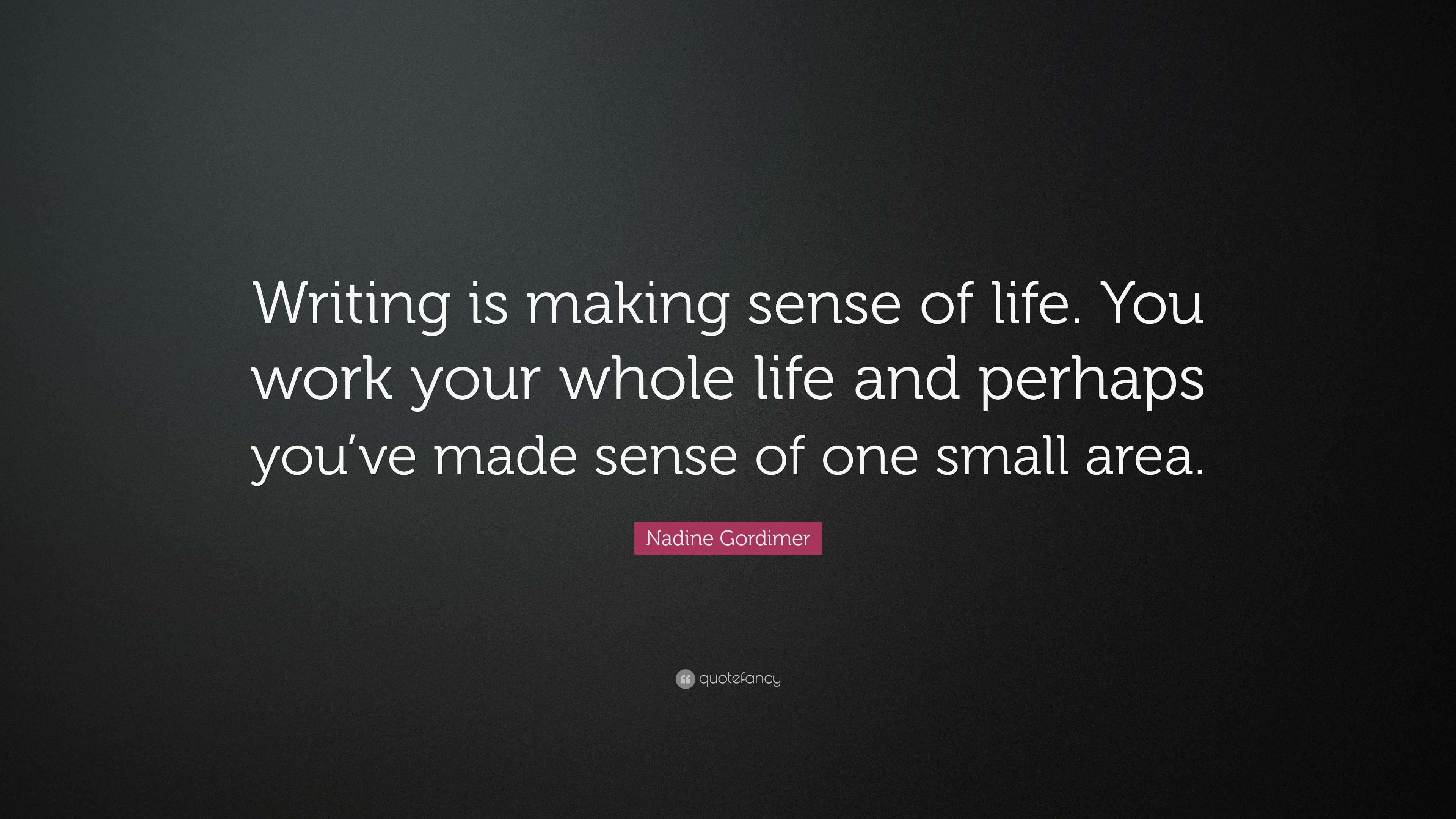 Nadine Gordimer Quote: “Writing is making sense of life. You work your ...