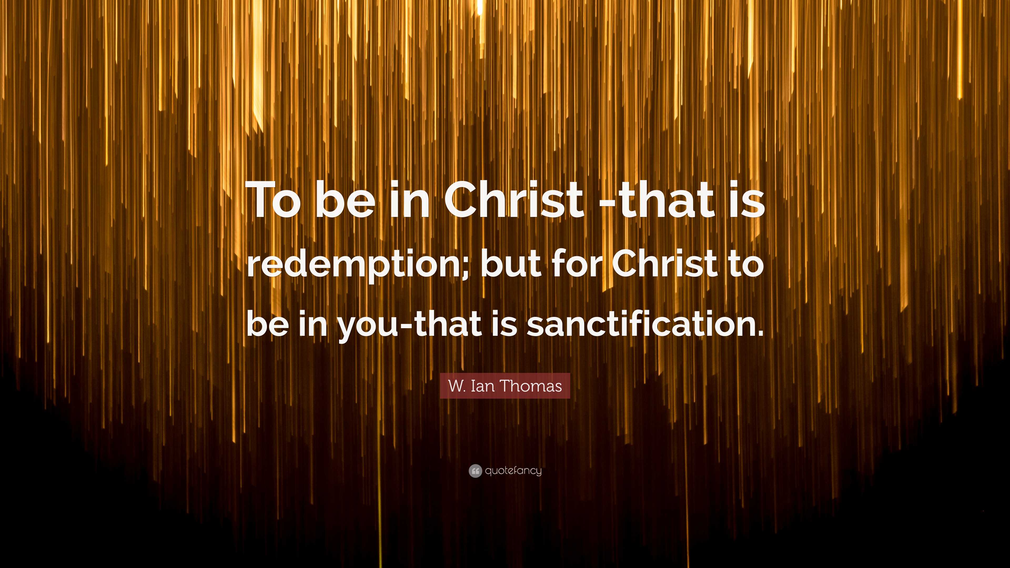 W. Ian Thomas Quote: “To be in Christ -that is redemption; but for ...