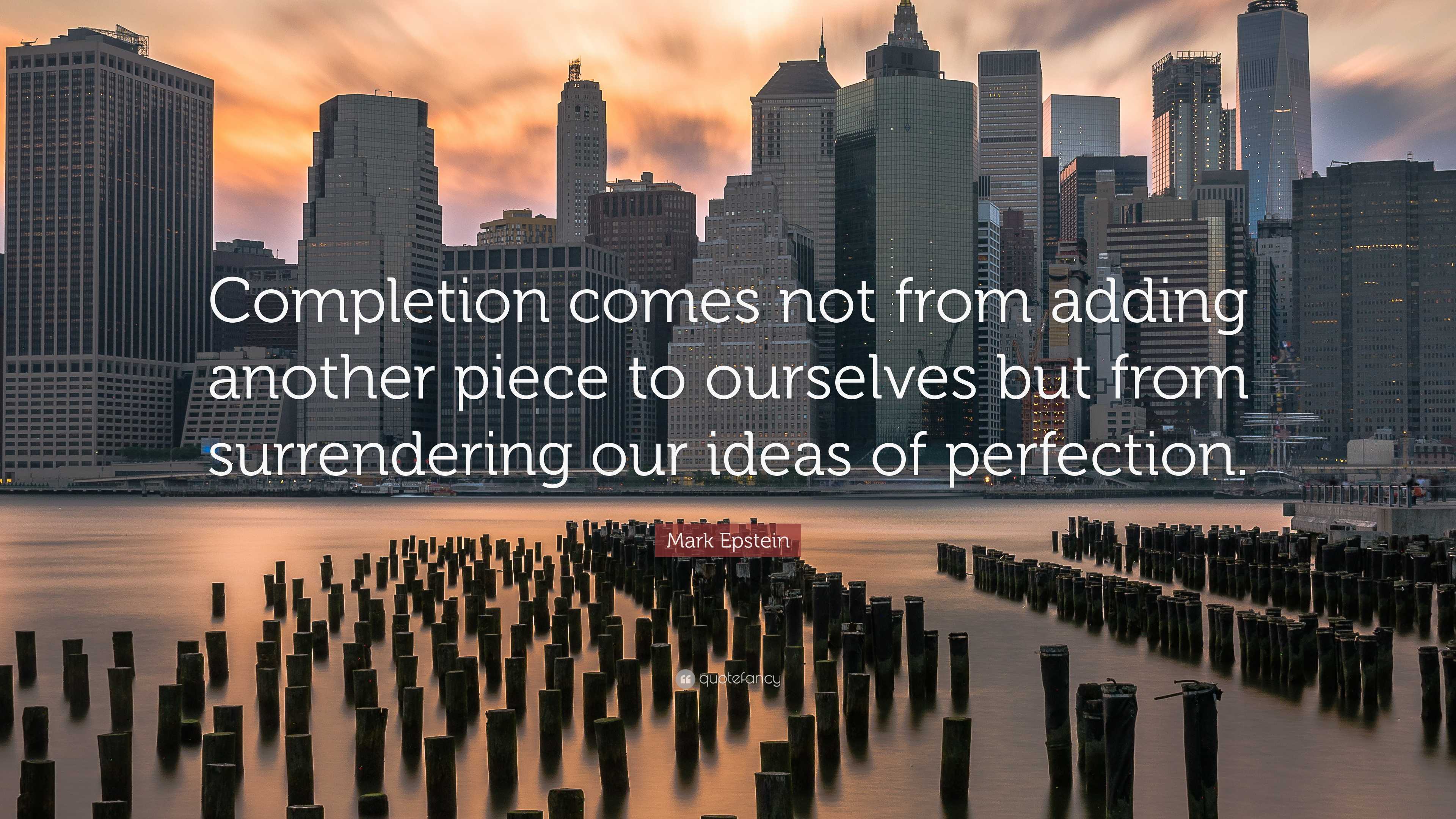 Mark Epstein Quote: “Completion comes not from adding another piece to ...