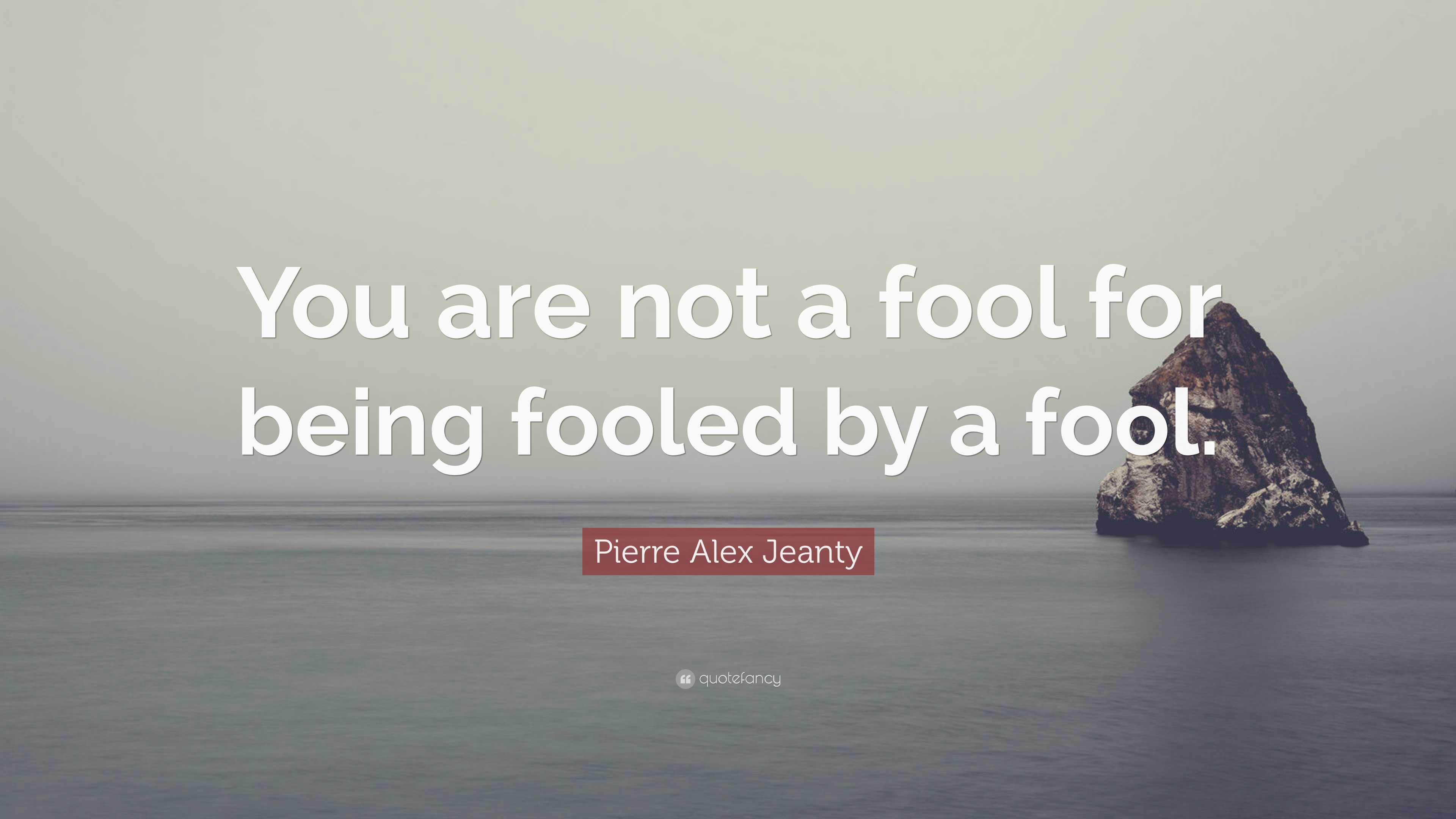 Pierre Alex Jeanty Quote: “You are not a fool for being fooled by a fool.”