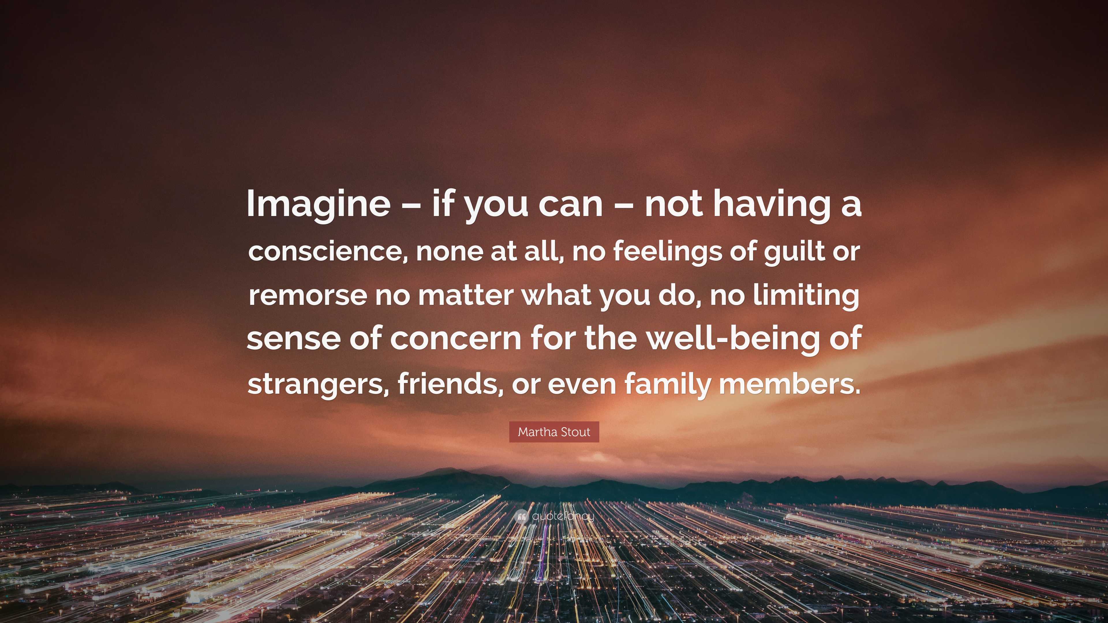 Martha Stout Quote: “Imagine – if you can – not having a conscience ...