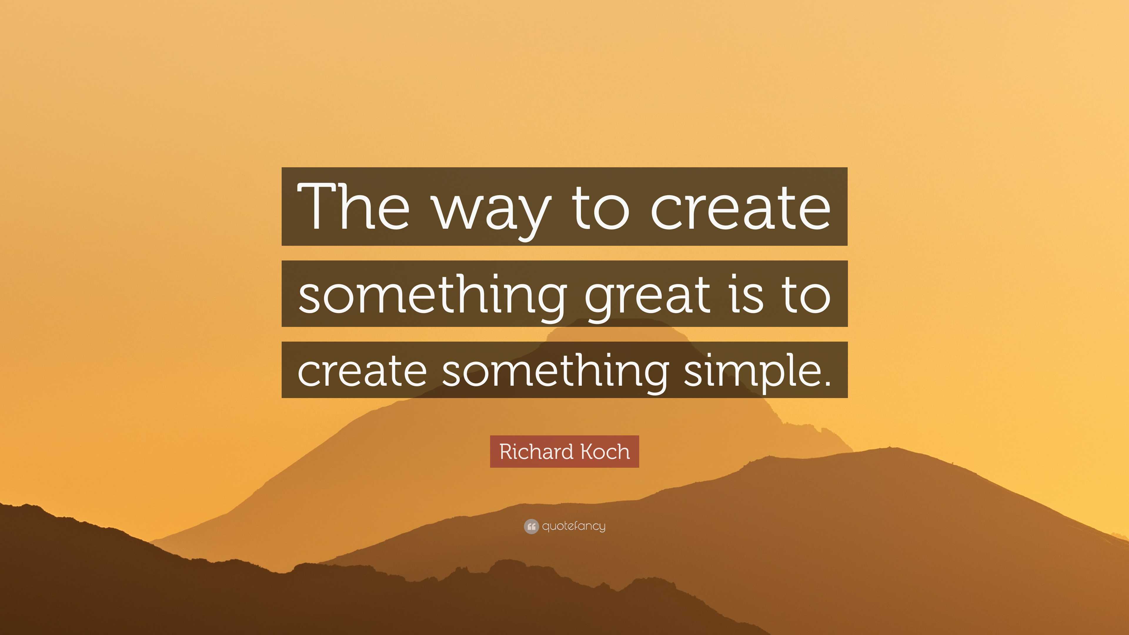 Richard Koch Quote: “The way to create something great is to create ...