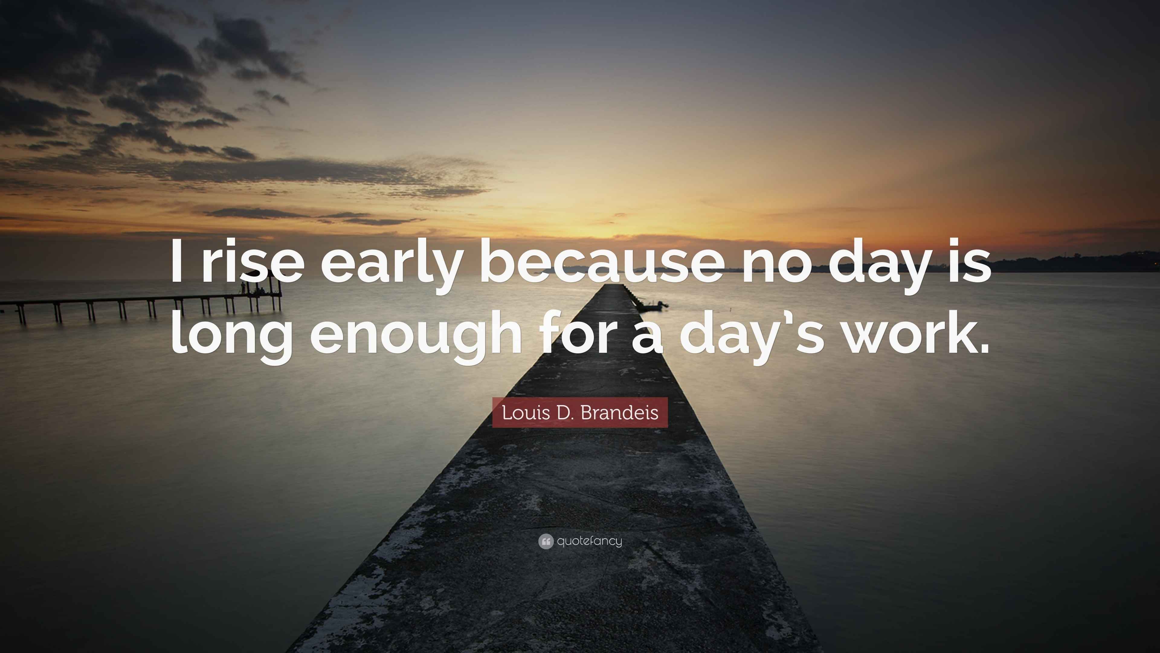 Louis D. Brandeis Quote: “I rise early because no day is long enough ...