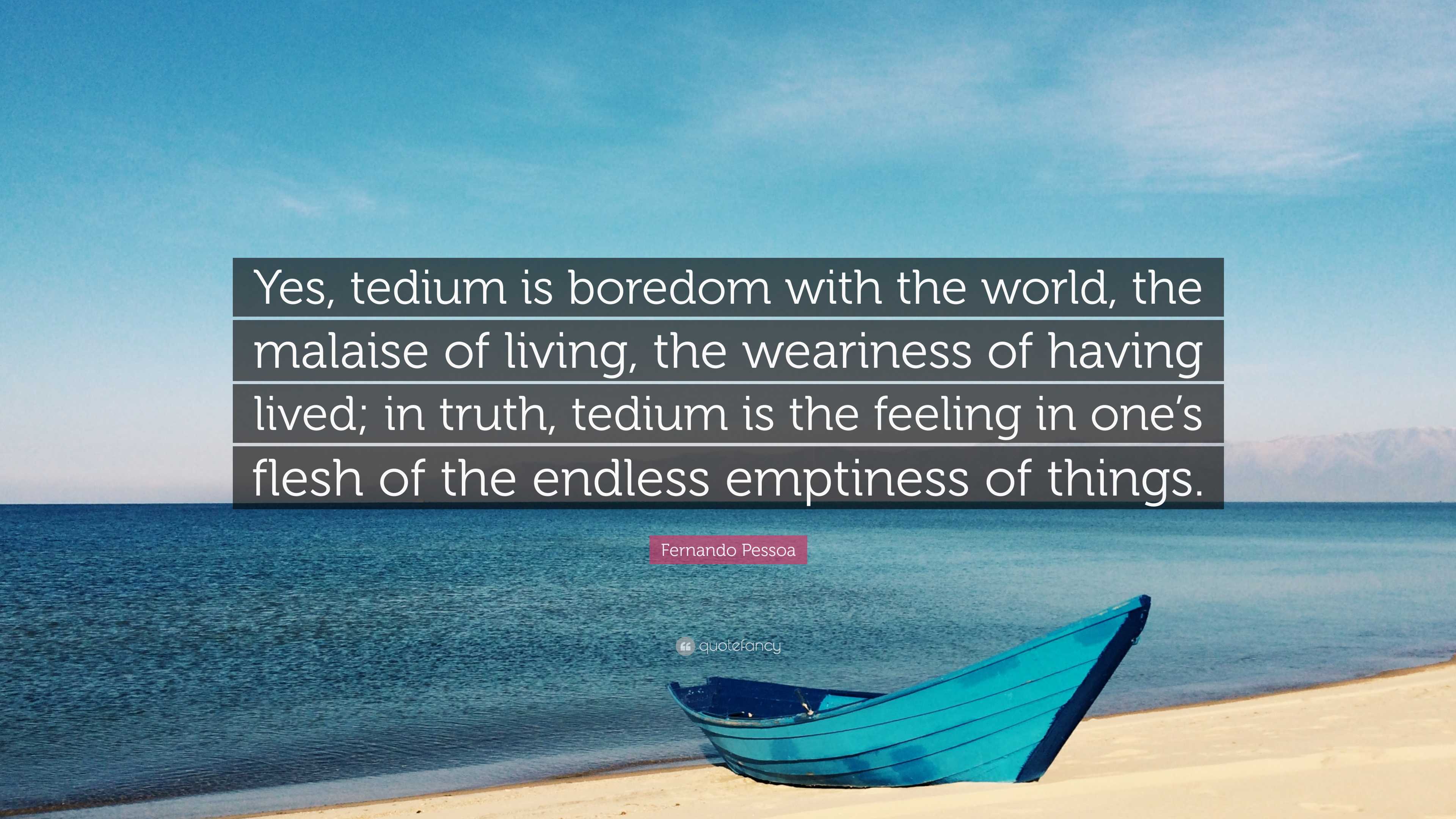 Fernando Pessoa Quote: “Yes, tedium is boredom with the world, the ...